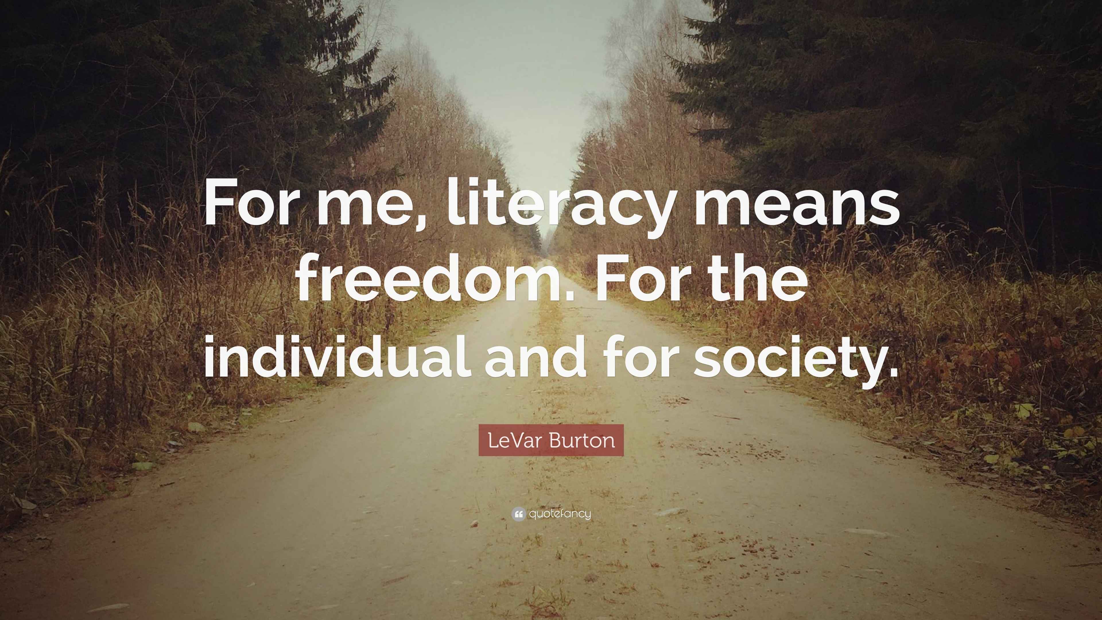 LeVar Burton Quote: “For me, literacy means freedom. For the individual ...