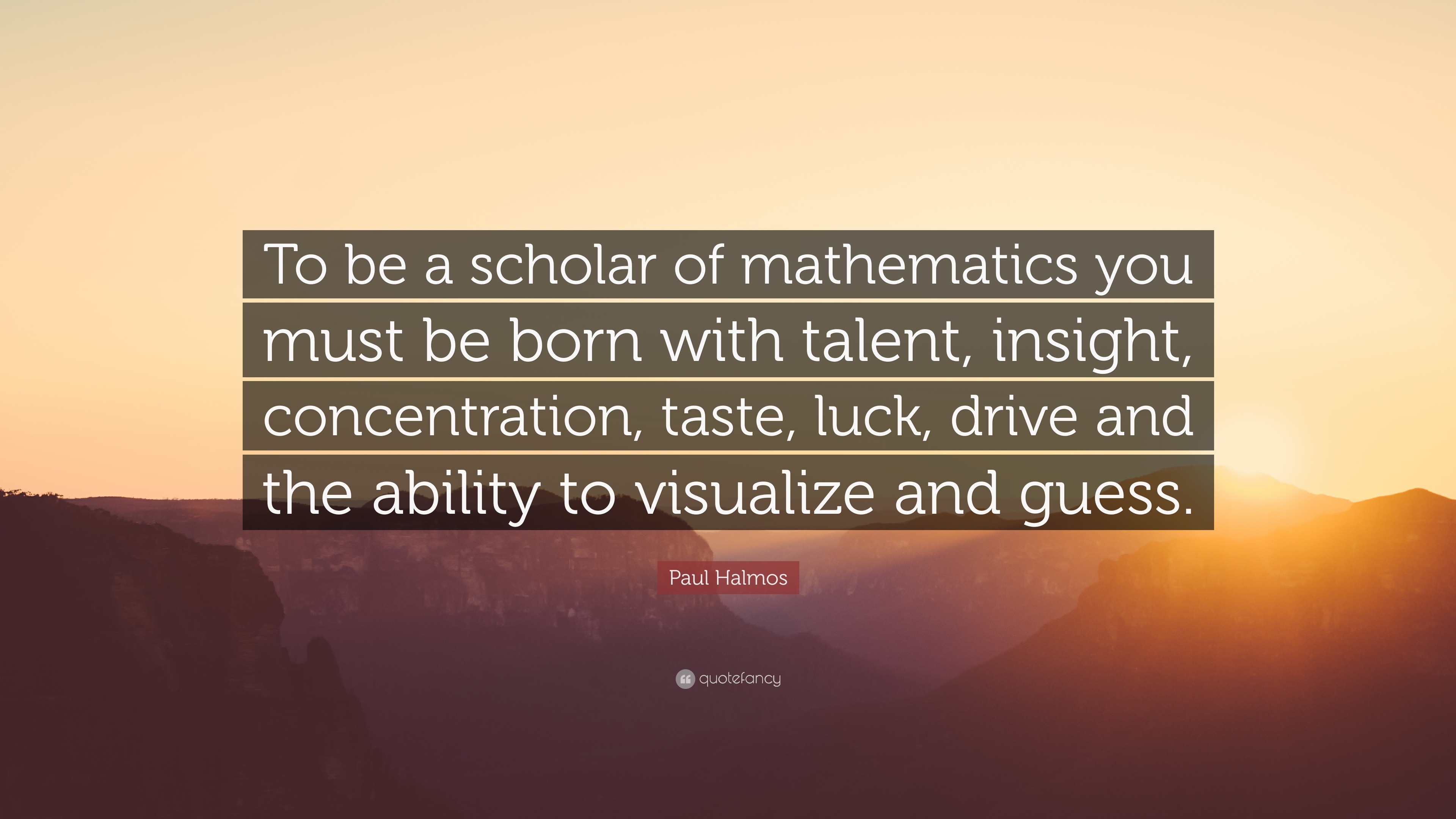 Paul Halmos Quote: “To be a scholar of mathematics you must be born ...
