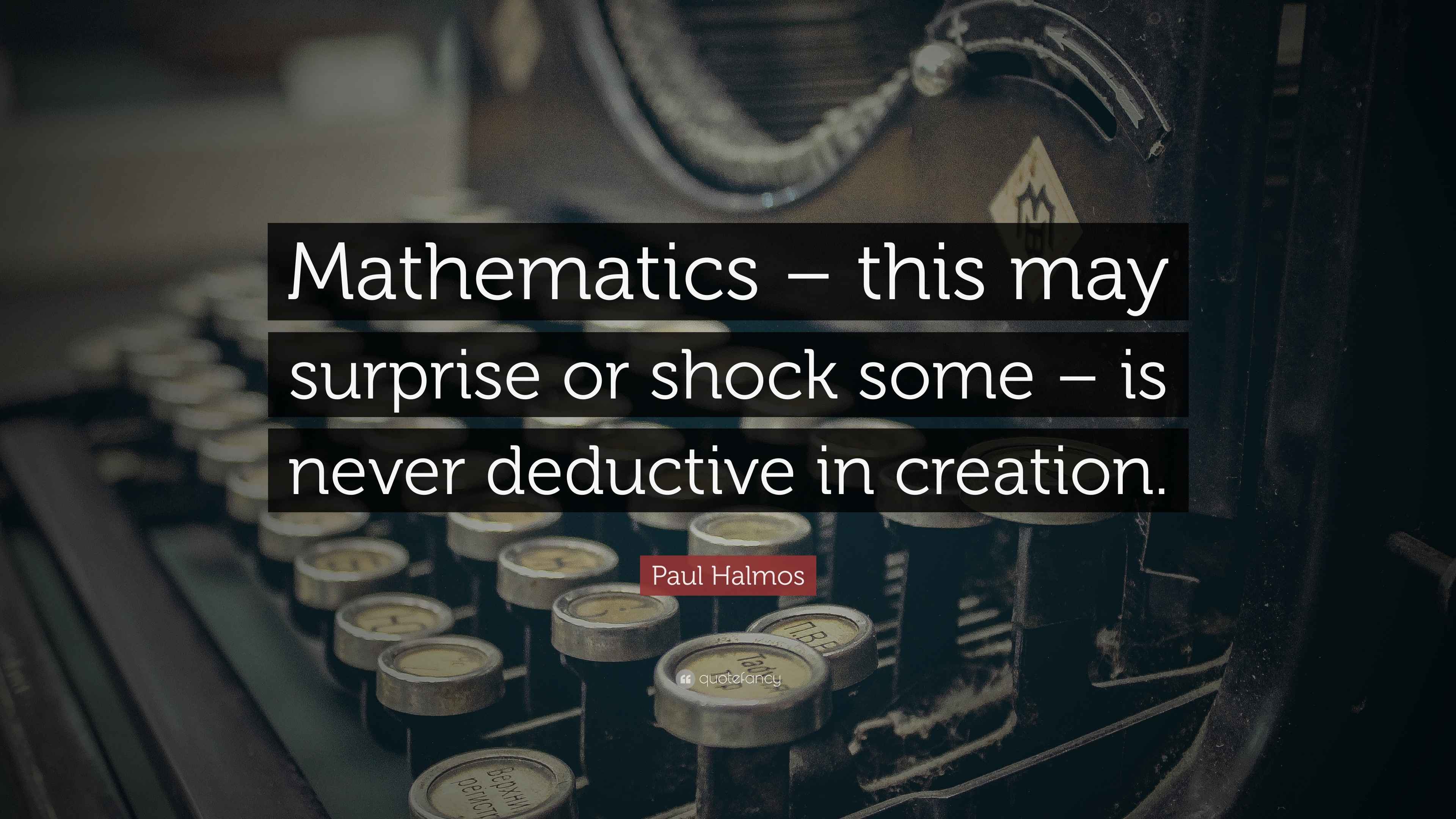 Paul Halmos Quote: “Mathematics – this may surprise or shock some – is ...