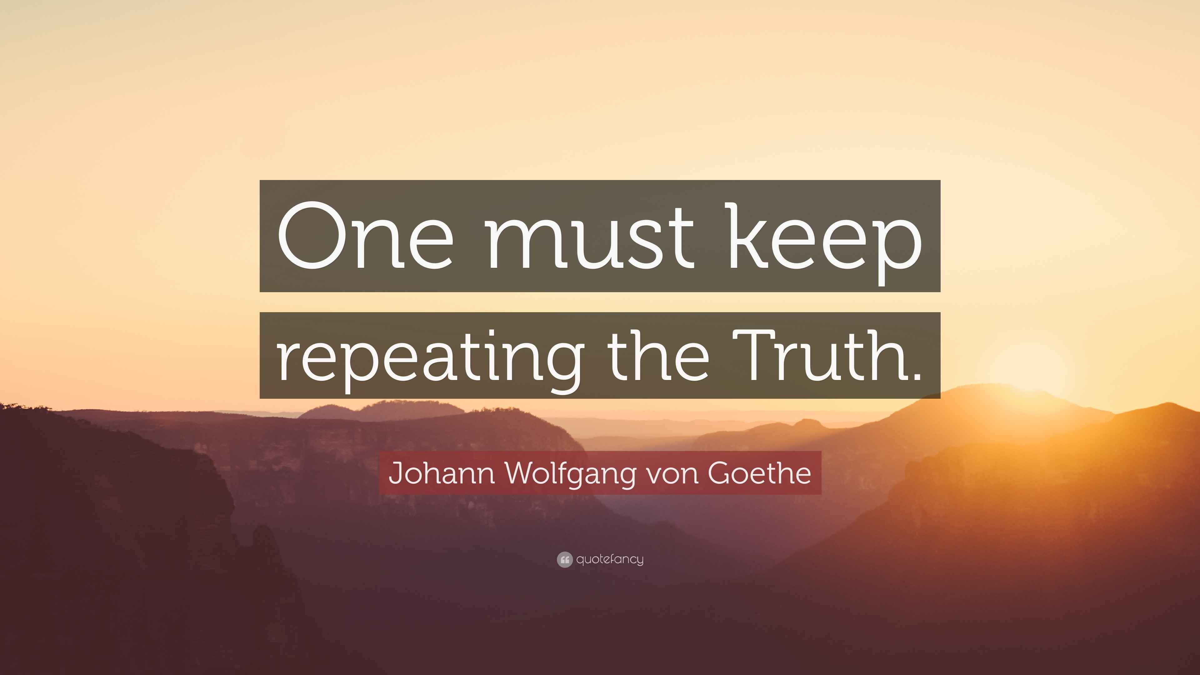 Johann Wolfgang Von Goethe Quote “one Must Keep Repeating The Truth ”