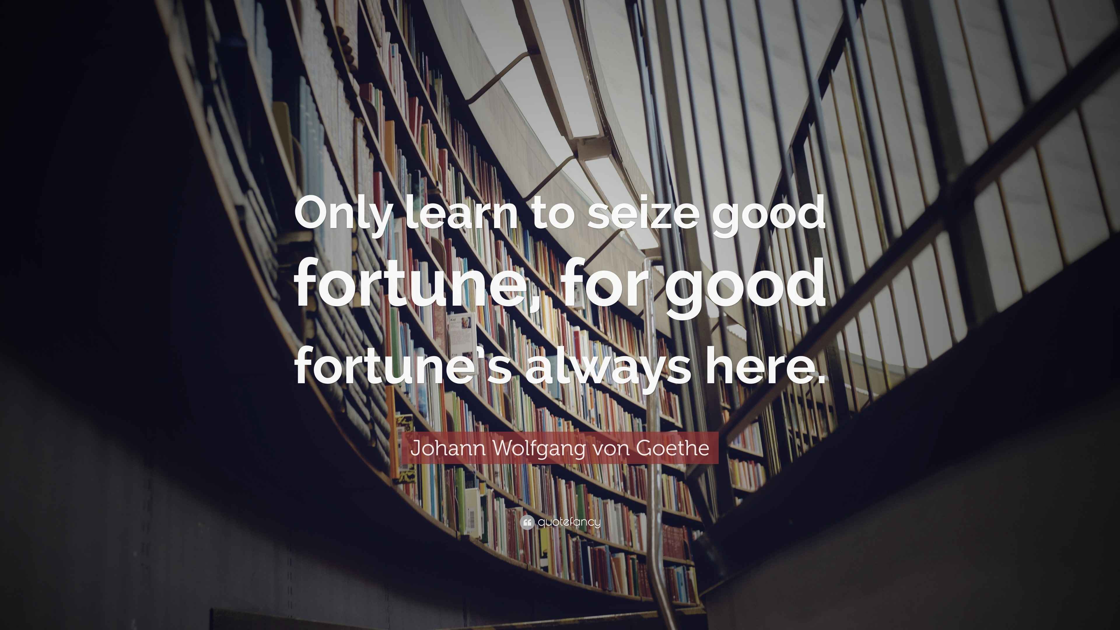 Johann Wolfgang von Goethe Quote: “Only learn to seize good fortune ...
