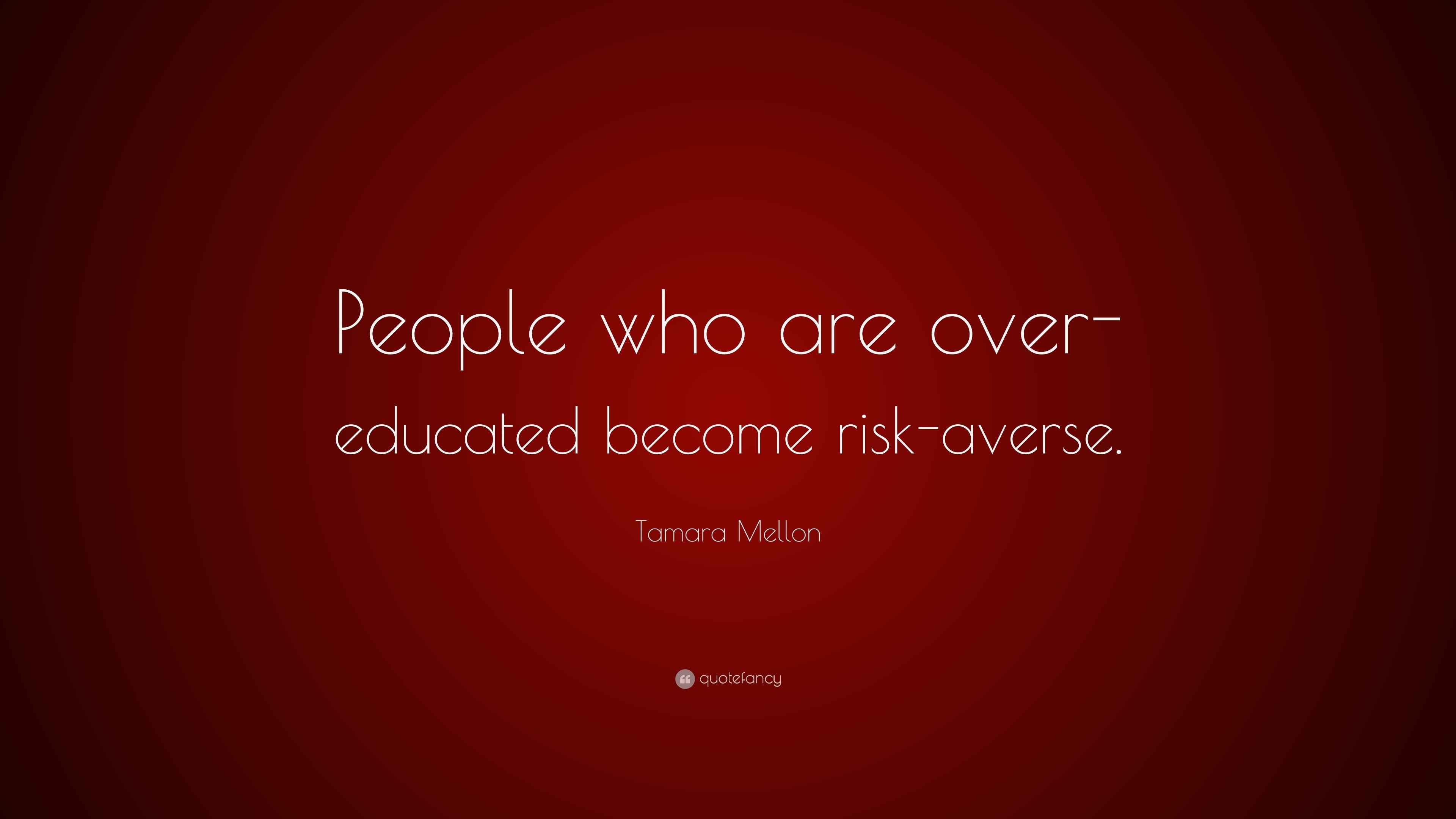 Tamara Mellon Quote: “People who are over-educated become risk-averse.”