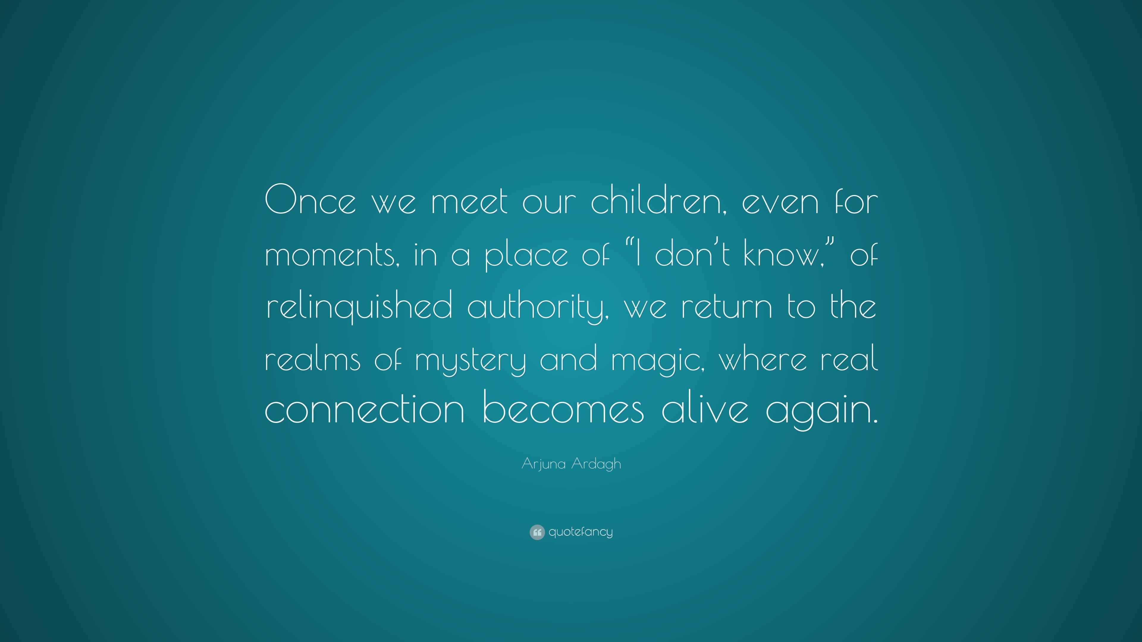 Arjuna Ardagh Quote: “Once we meet our children, even for moments, in a ...