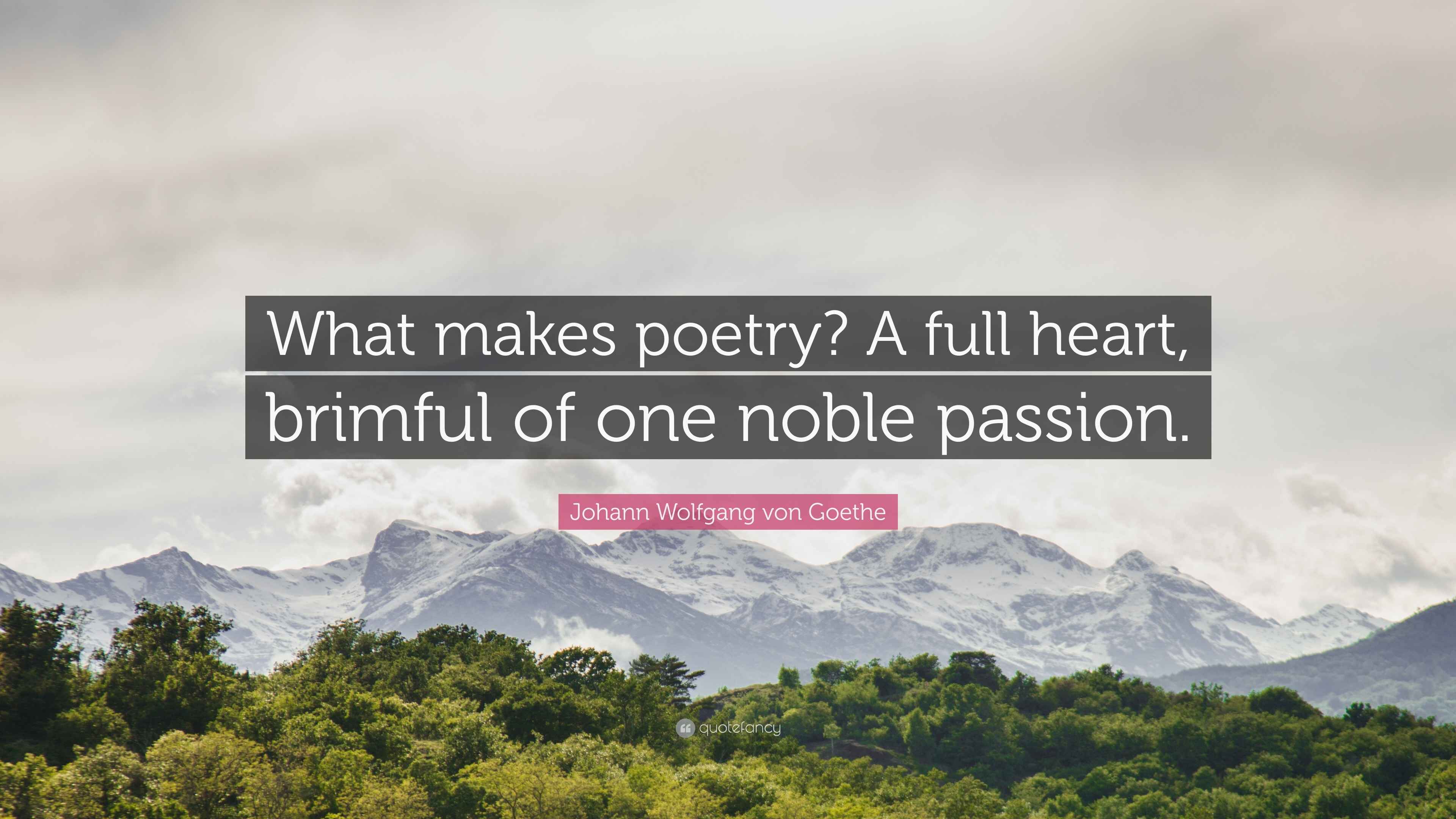 Johann Wolfgang von Goethe Quote: “What makes poetry? A full heart ...