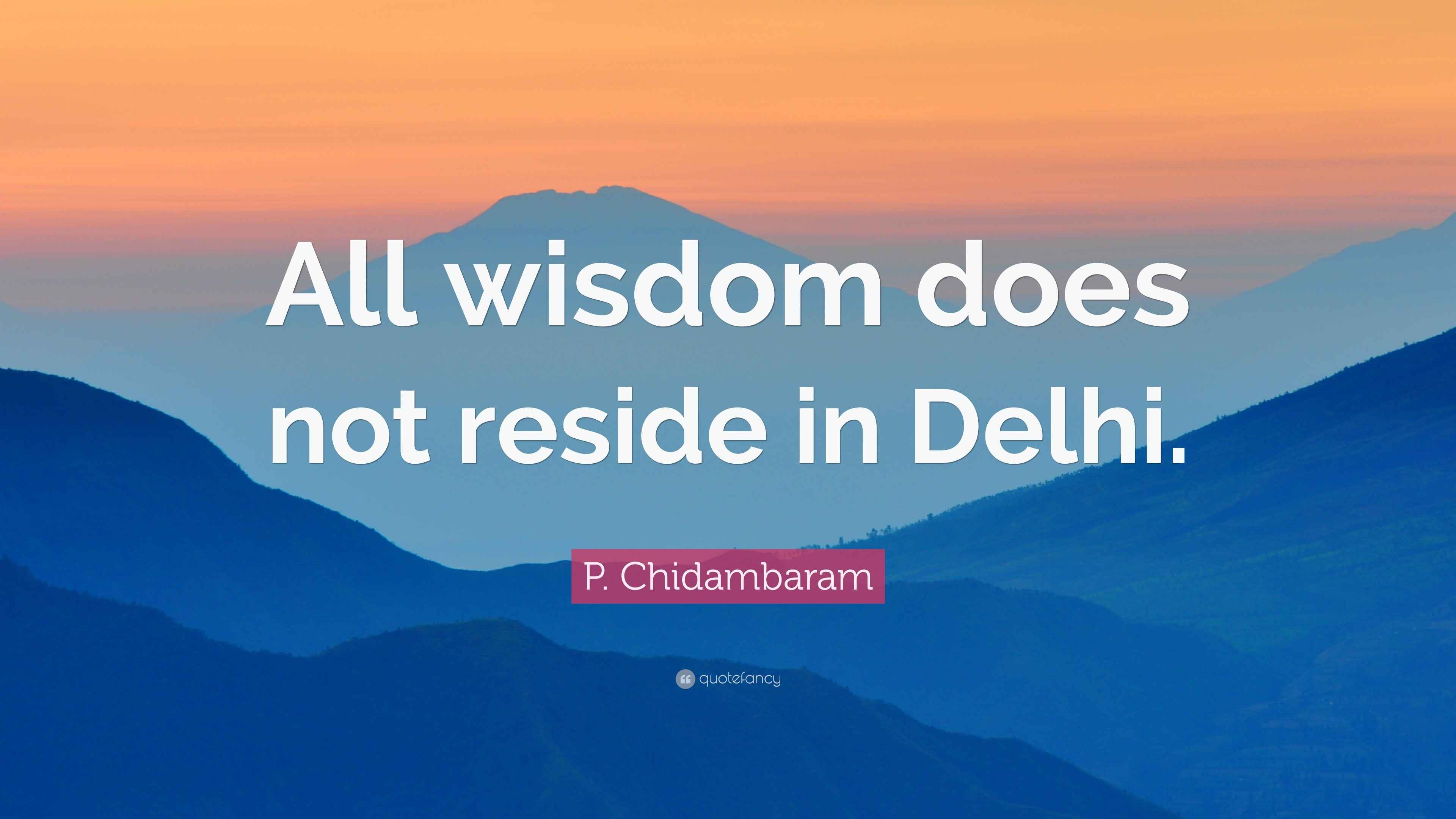 P. Chidambaram Quote: “All wisdom does not reside in Delhi.”