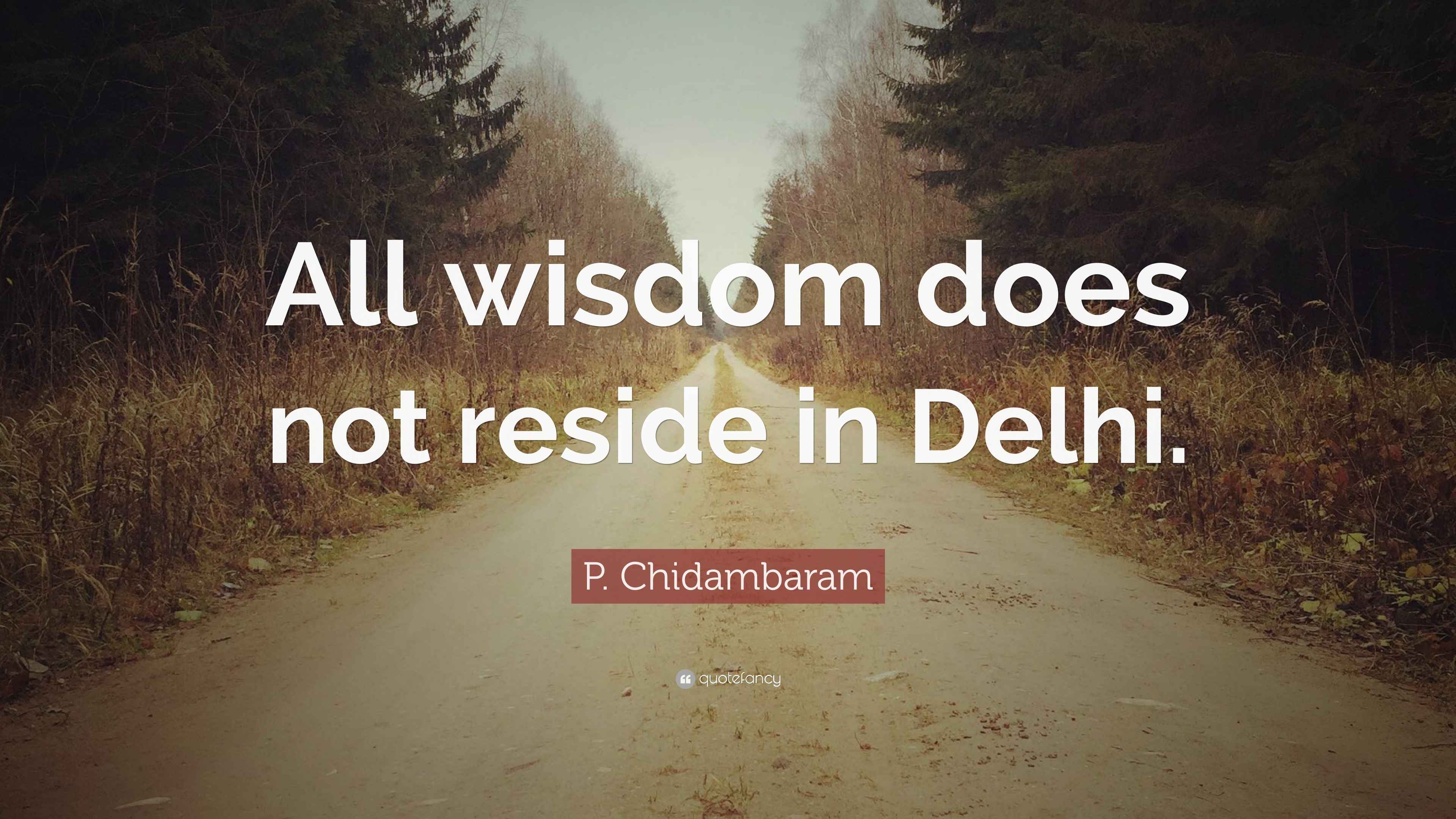 P. Chidambaram Quote: “All wisdom does not reside in Delhi.”