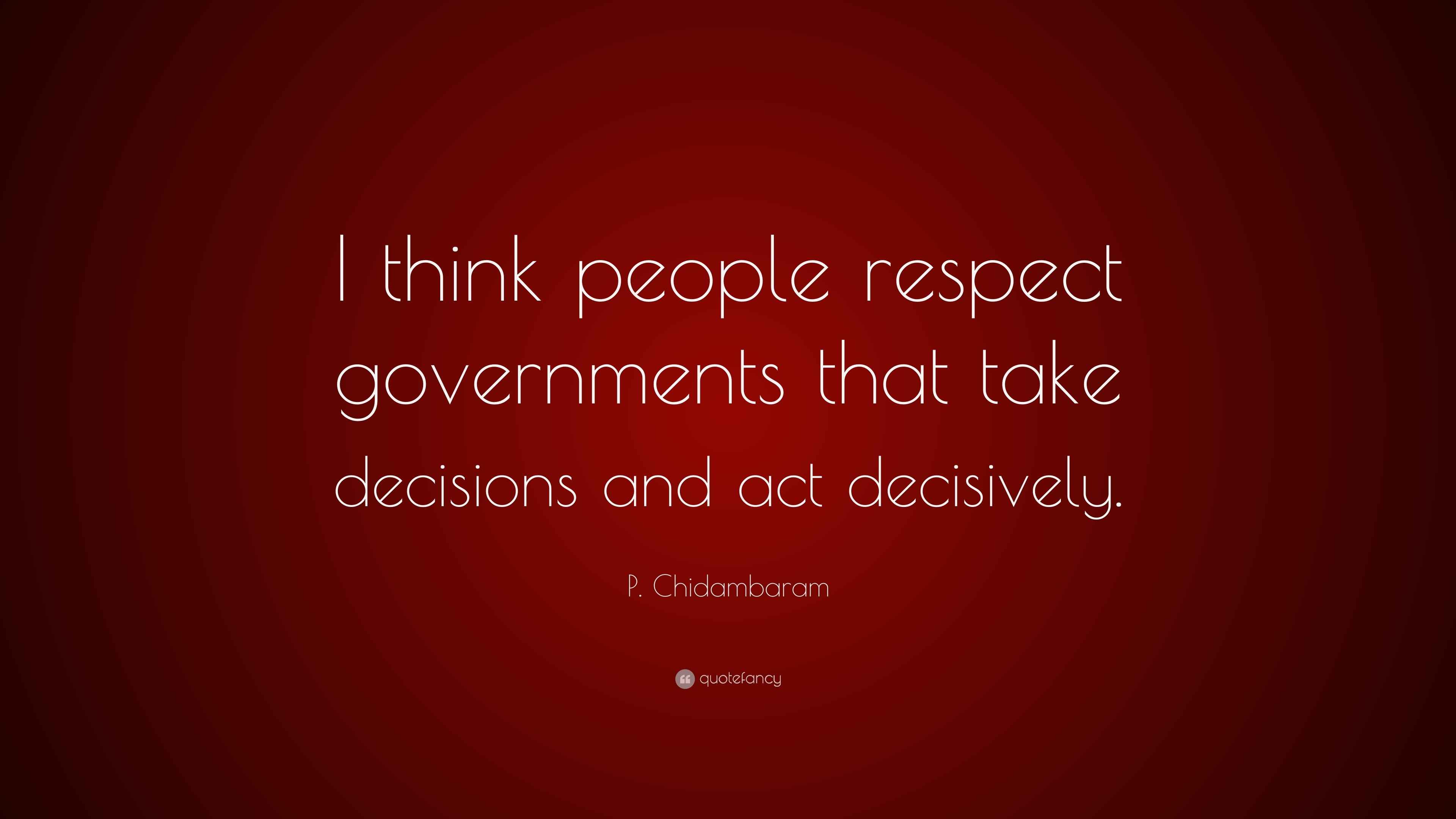 P. Chidambaram Quote: “I think people respect governments that take ...