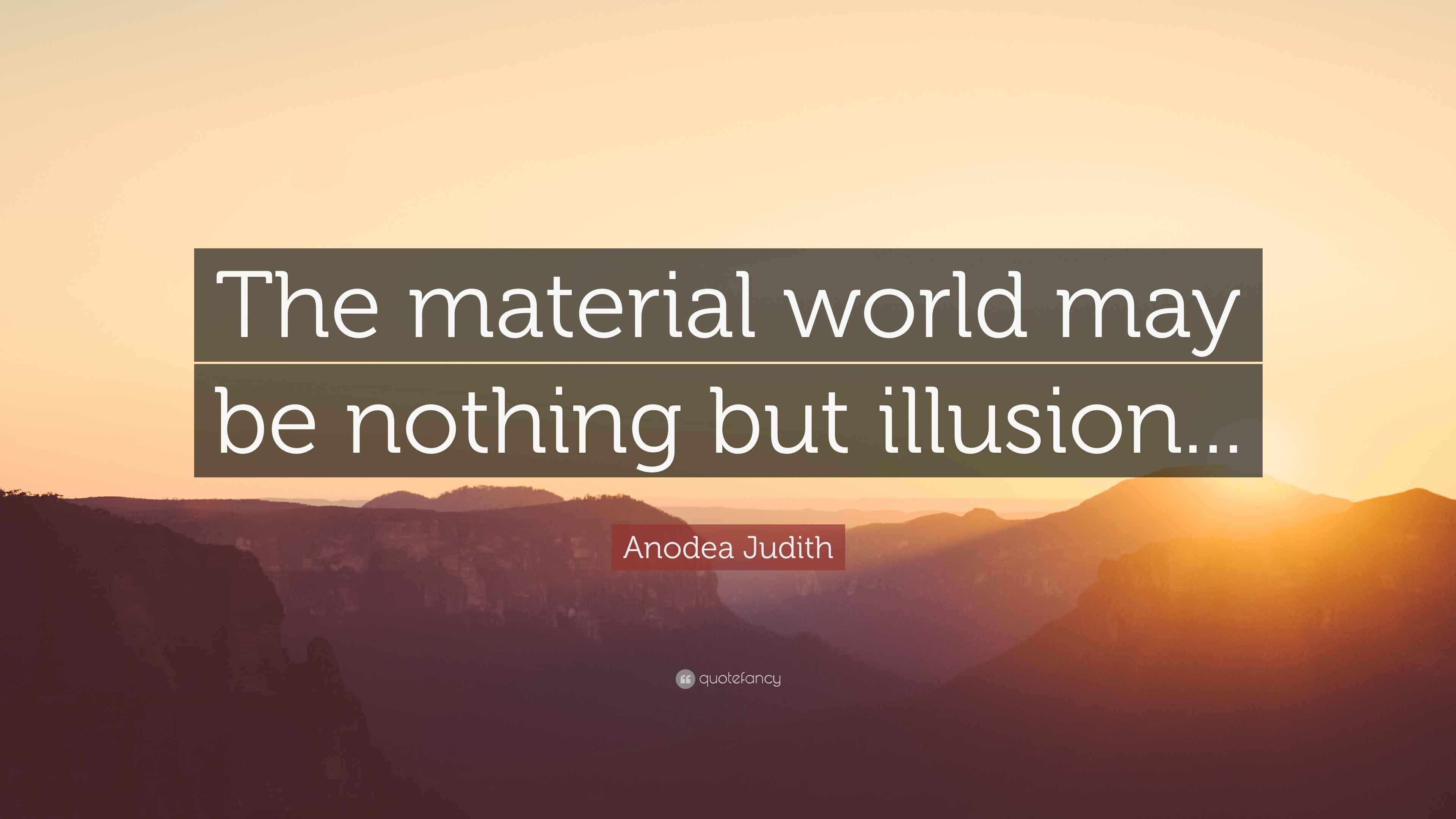 Anodea Judith Quote: “The material world may be nothing but illusion...”