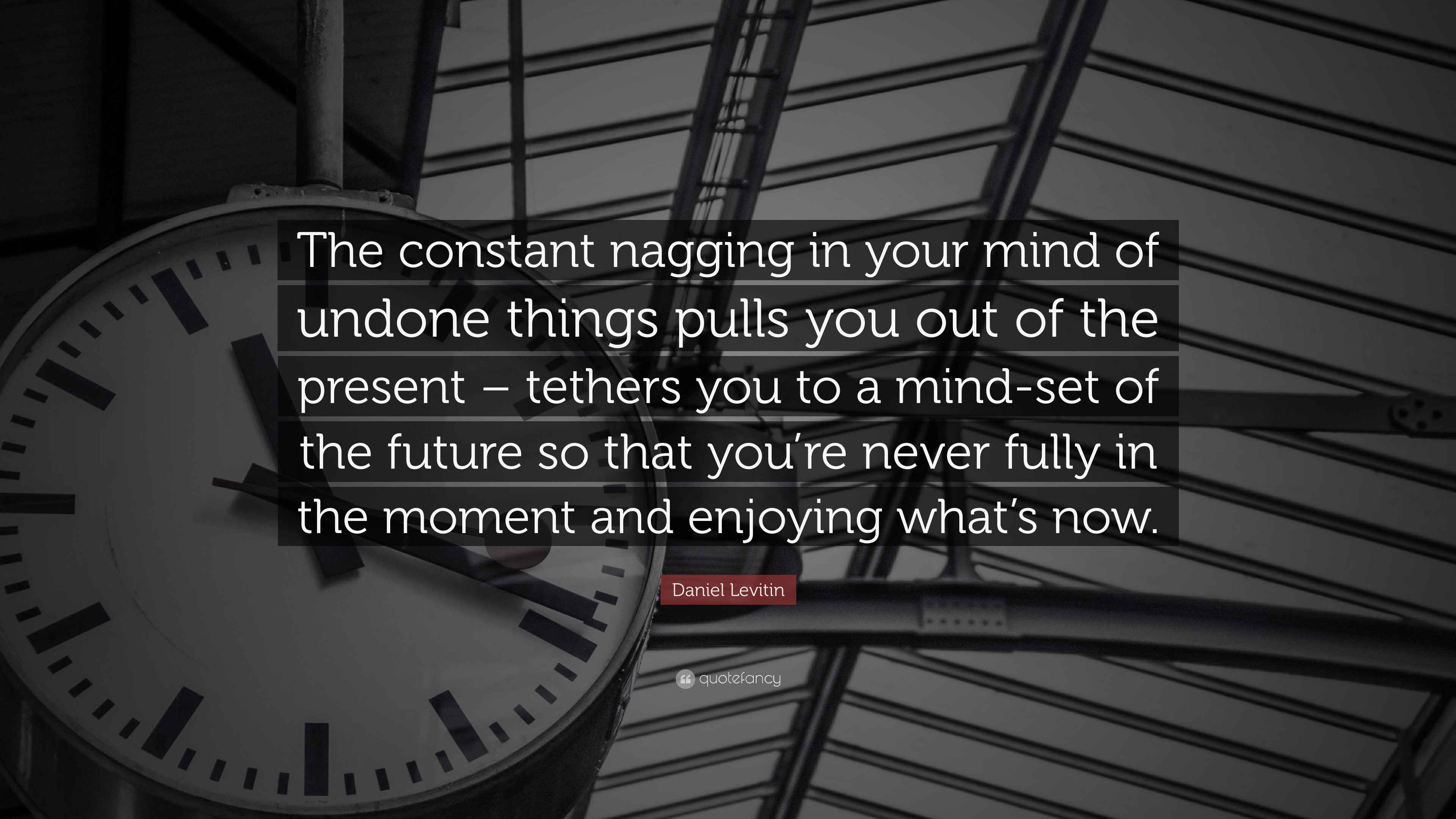 Daniel Levitin Quote: “The constant nagging in your mind of undone ...