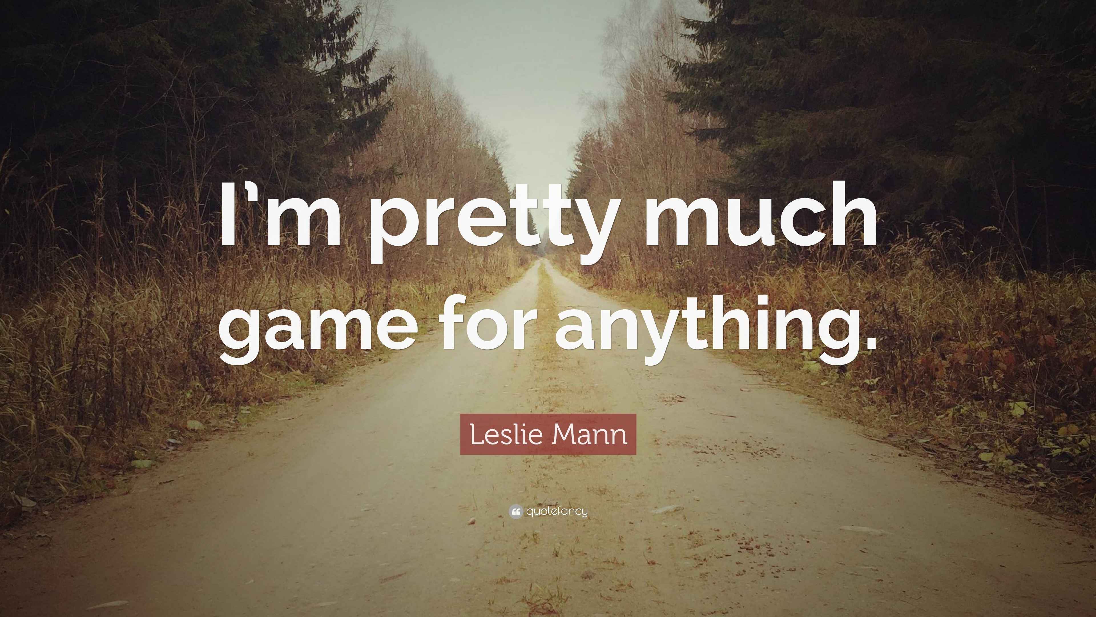 Leslie Mann Quote: “I’m pretty much game for anything.”