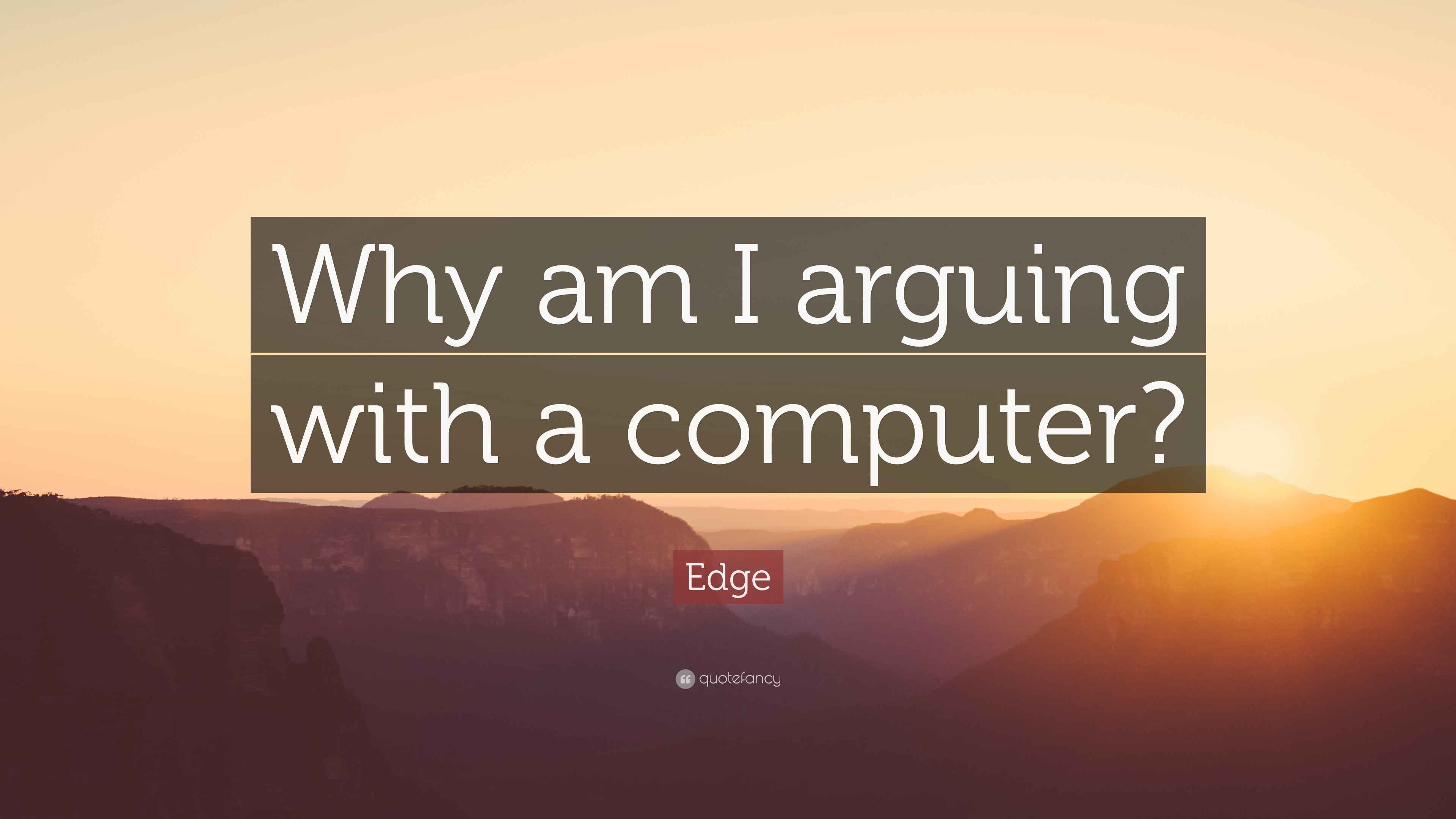 Edge Quote: “Why am I arguing with a computer?”