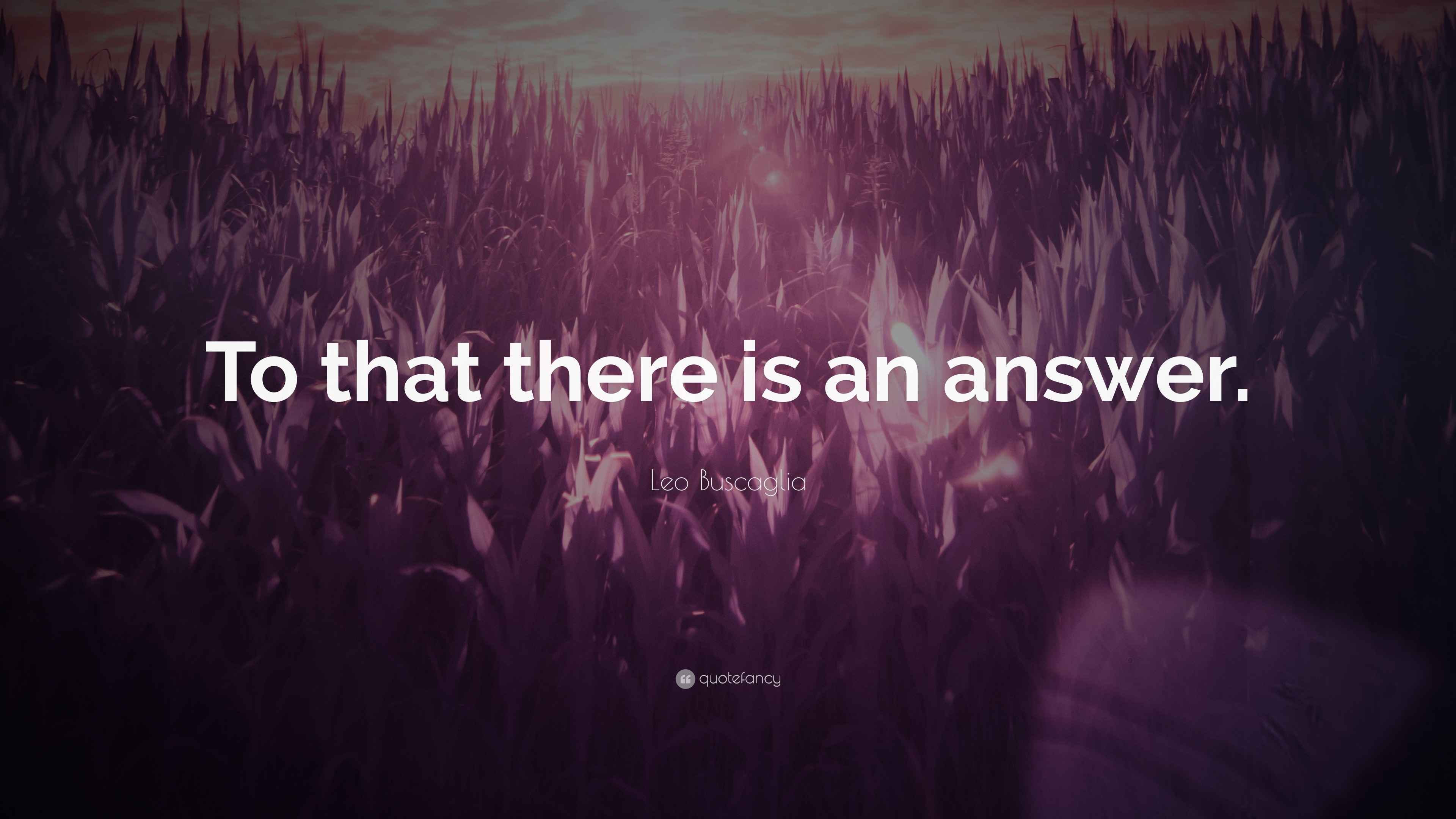 Leo Buscaglia Quote: “To that there is an answer.”