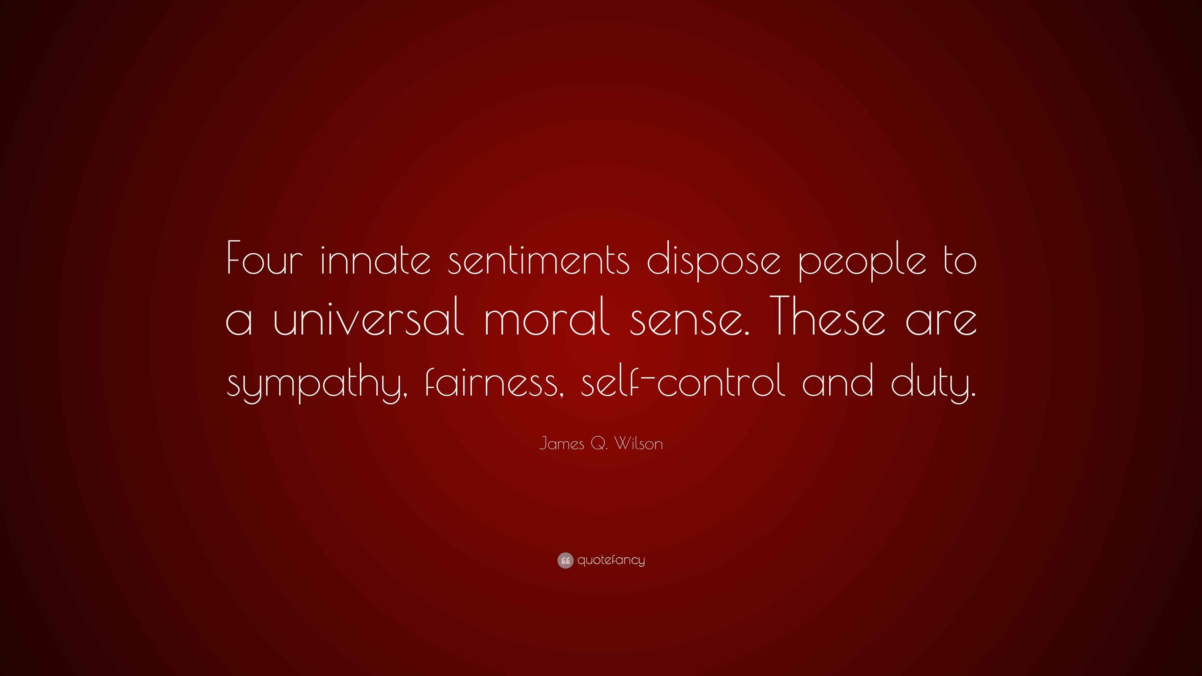 James Q. Wilson Quote: “Four innate sentiments dispose people to a universal moral sense. These ...