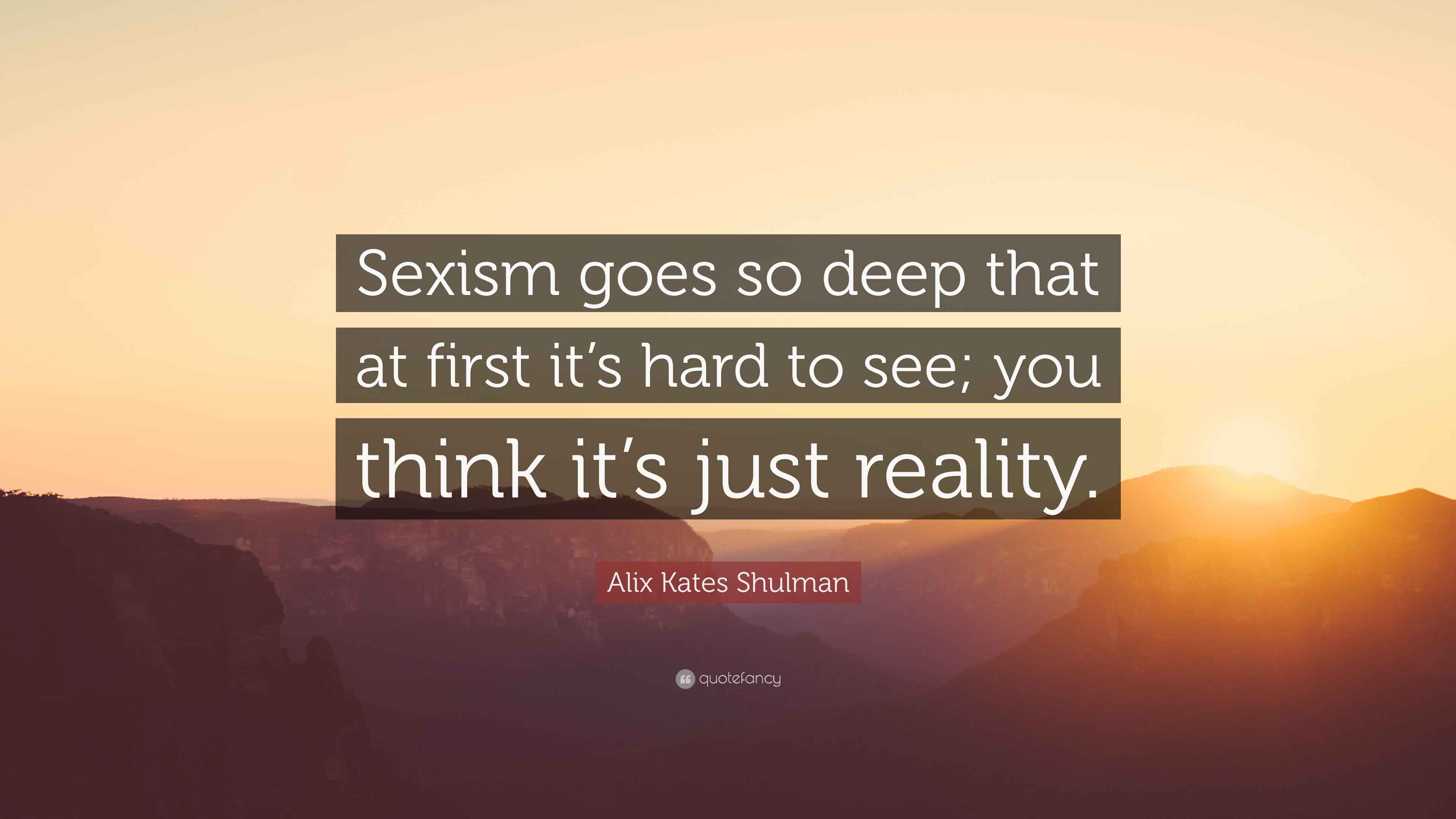 Alix Kates Shulman Quote: “Sexism goes so deep that at first it’s hard ...