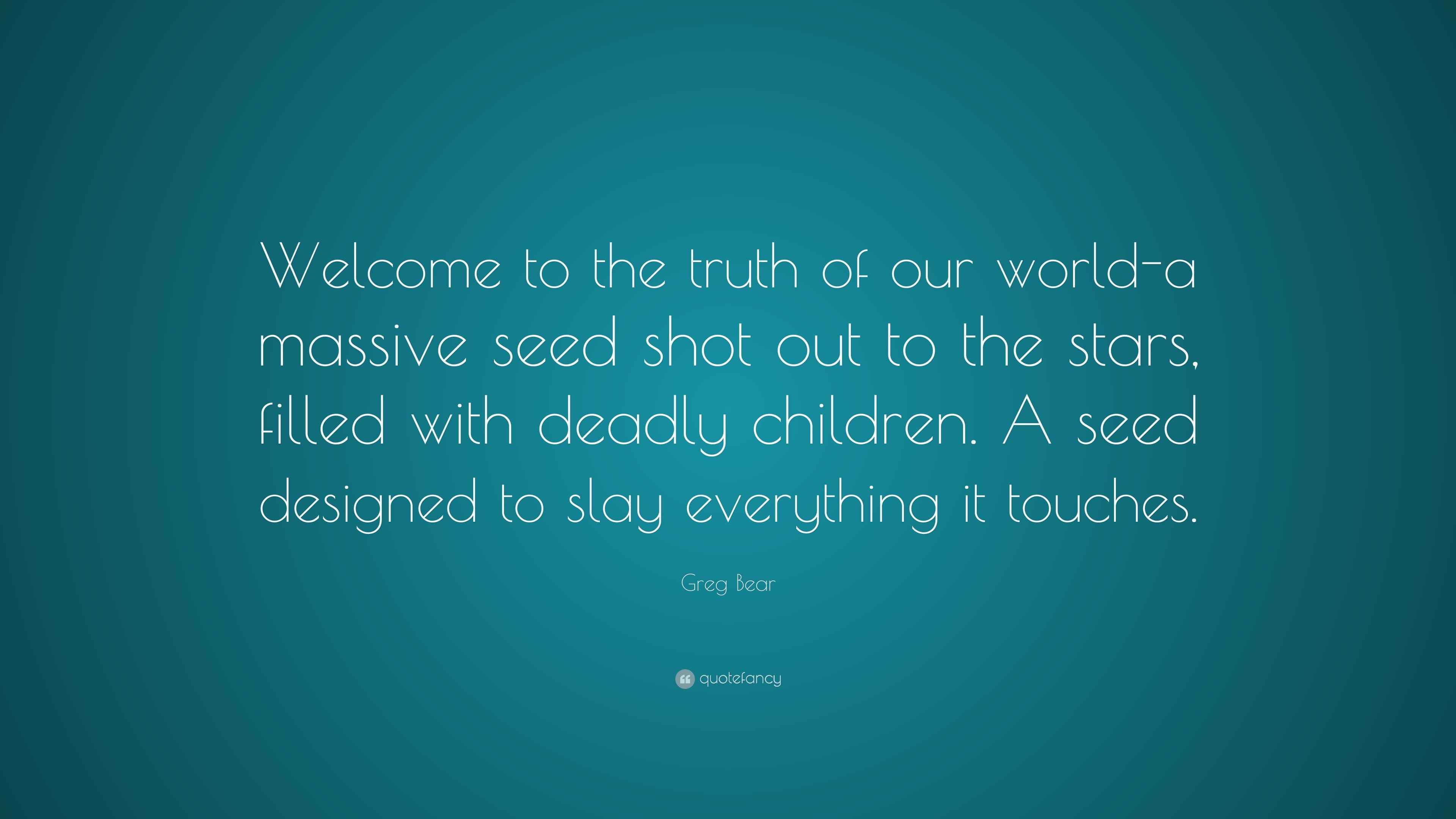 Greg Bear Quote: “Welcome to the truth of our world-a massive seed shot ...