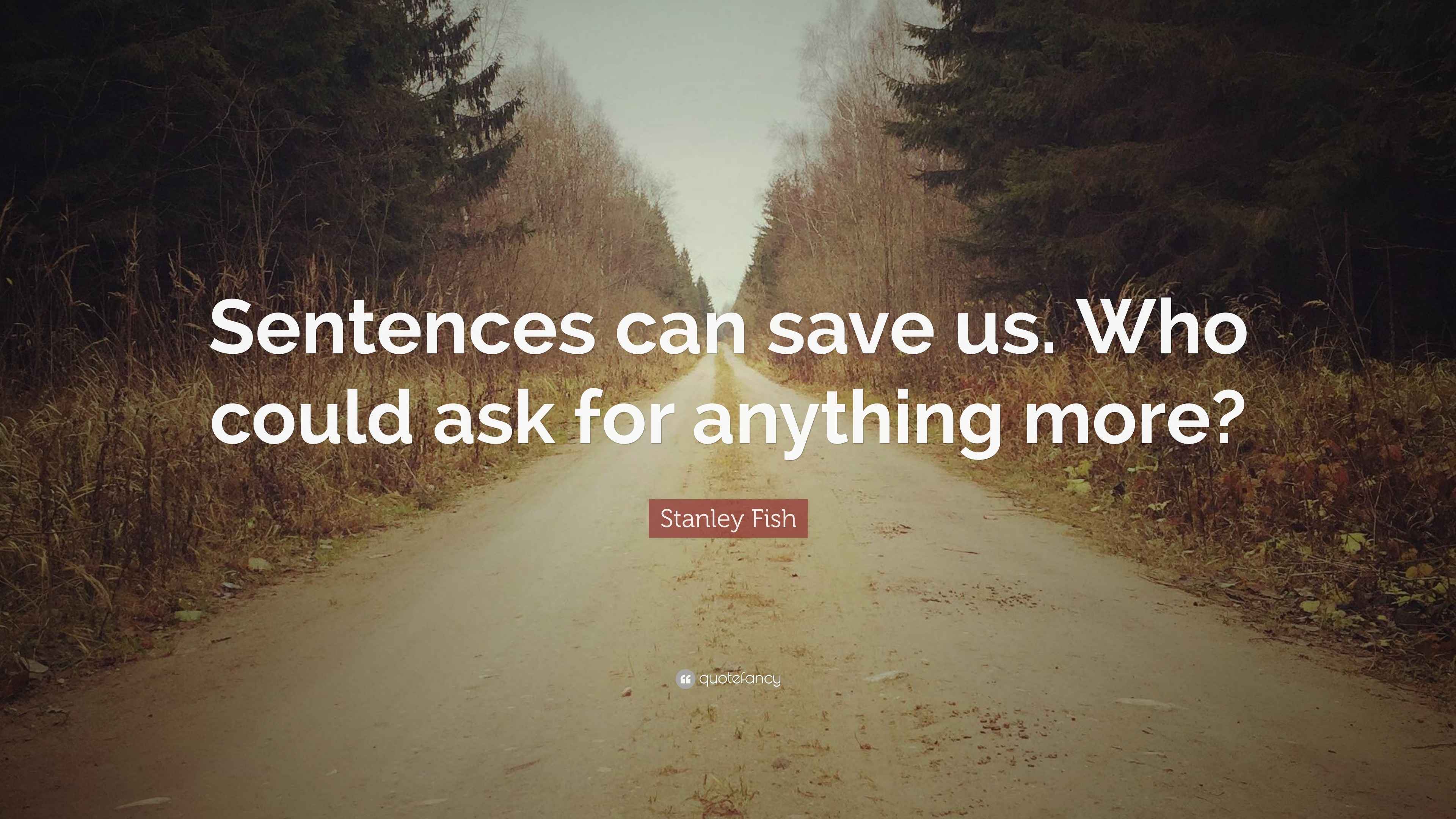 Stanley Fish Quote: “Sentences can save us. Who could ask for anything ...