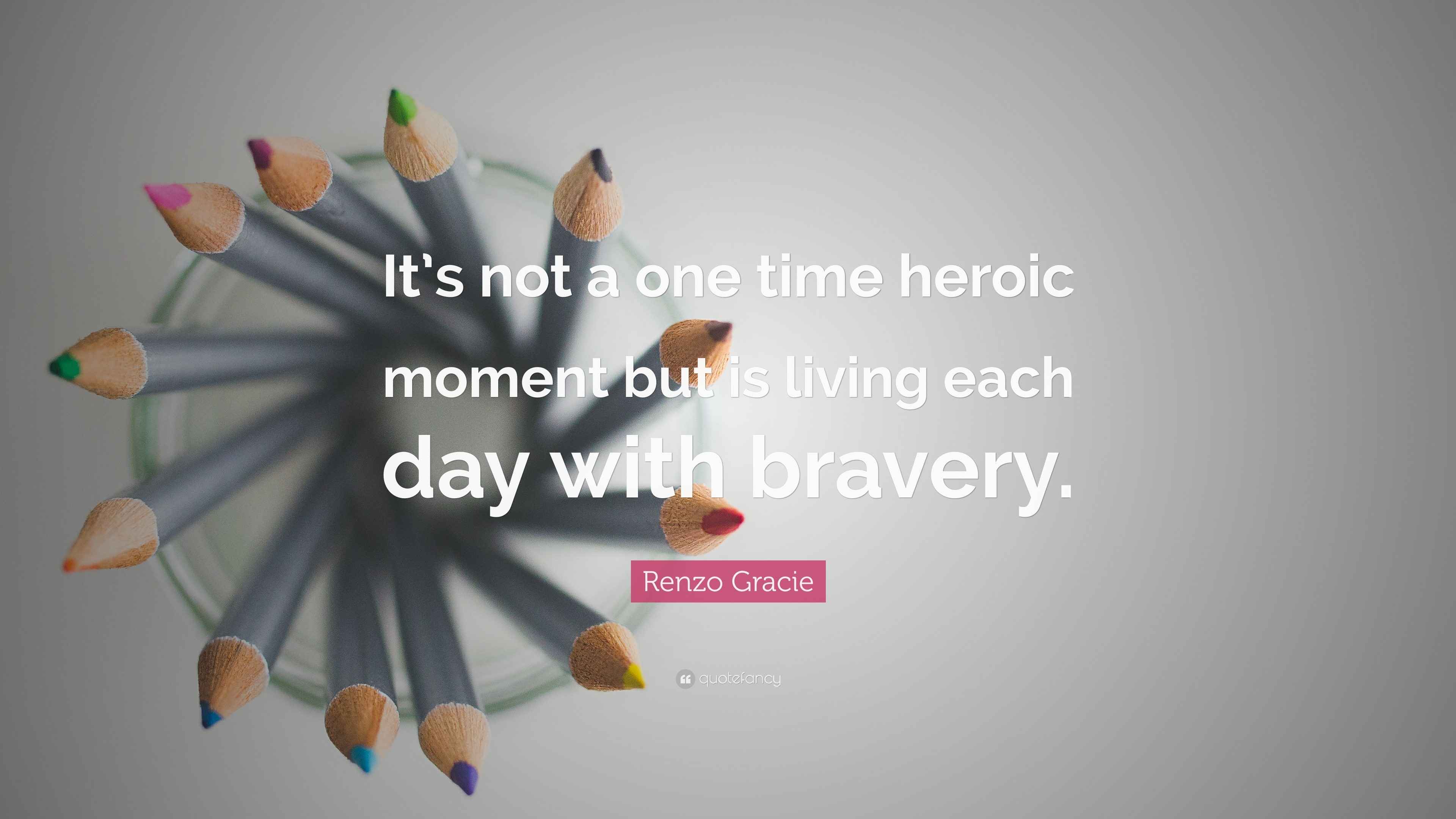 Renzo Gracie Quote: “It’s not a one time heroic moment but is living ...