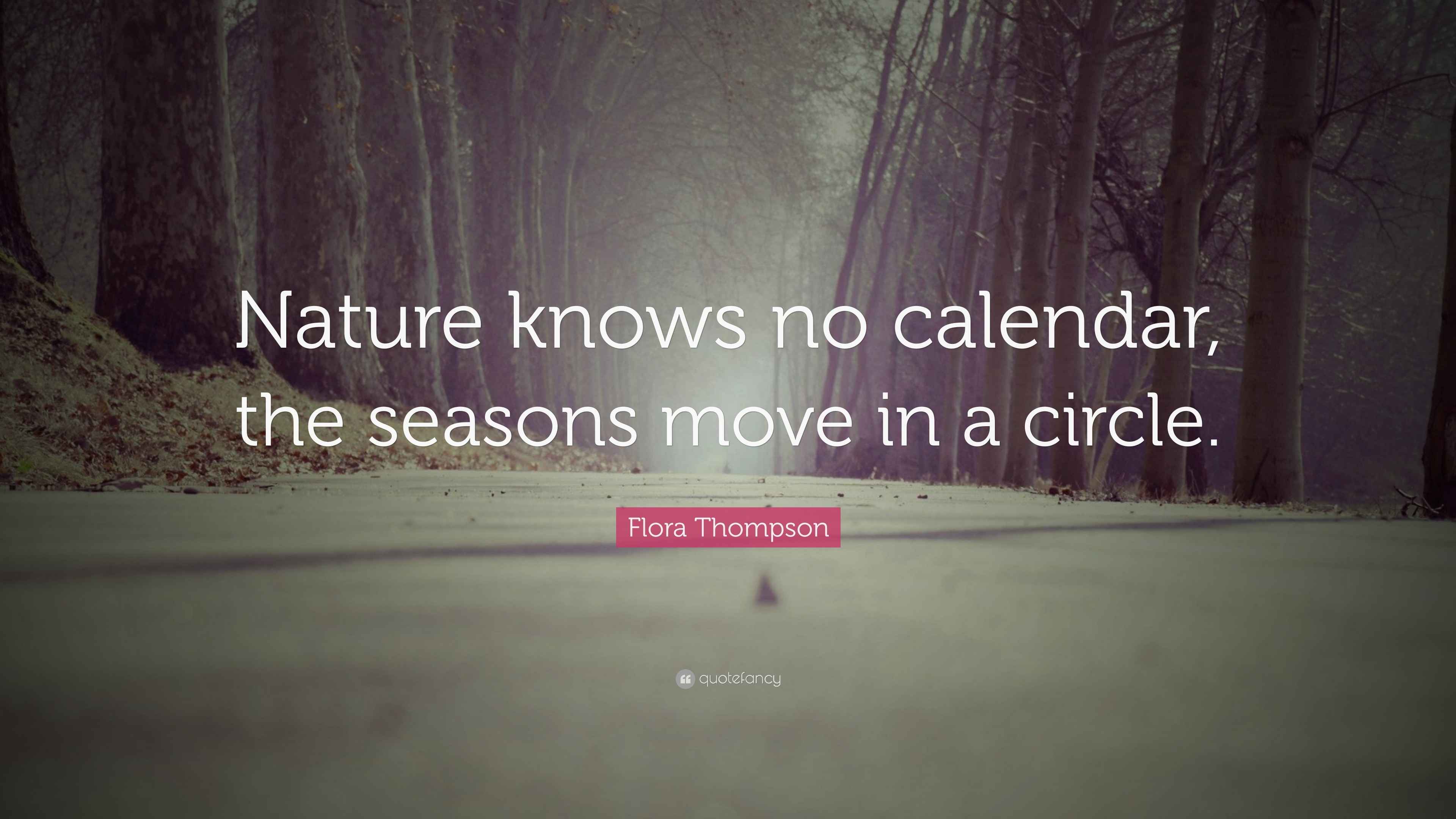Flora Thompson Quote: “Nature knows no calendar, the seasons move in a ...