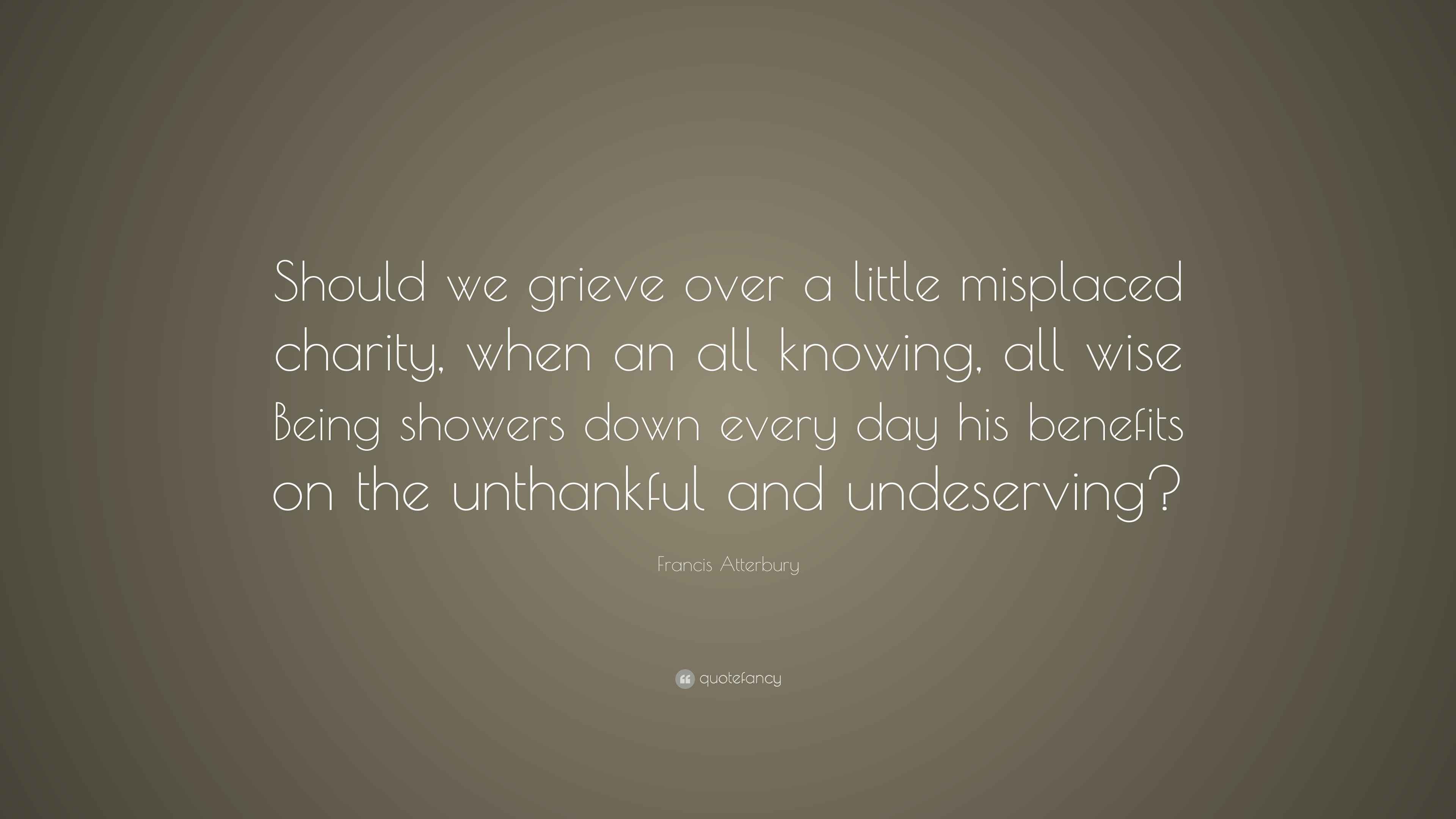 Francis Atterbury Quote: “Should we grieve over a little misplaced ...