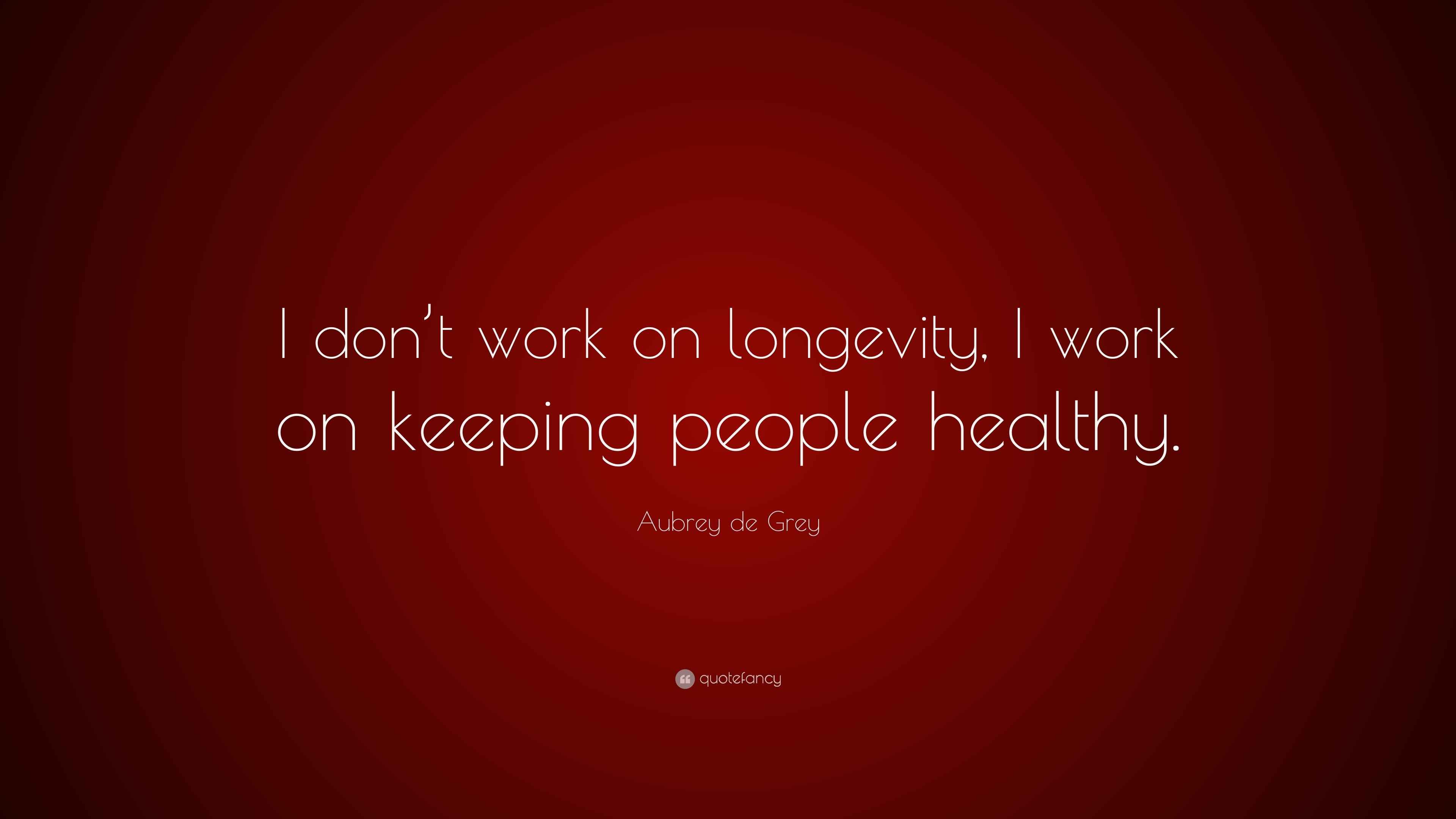Aubrey de Grey Quote: “I don’t work on longevity, I work on keeping ...
