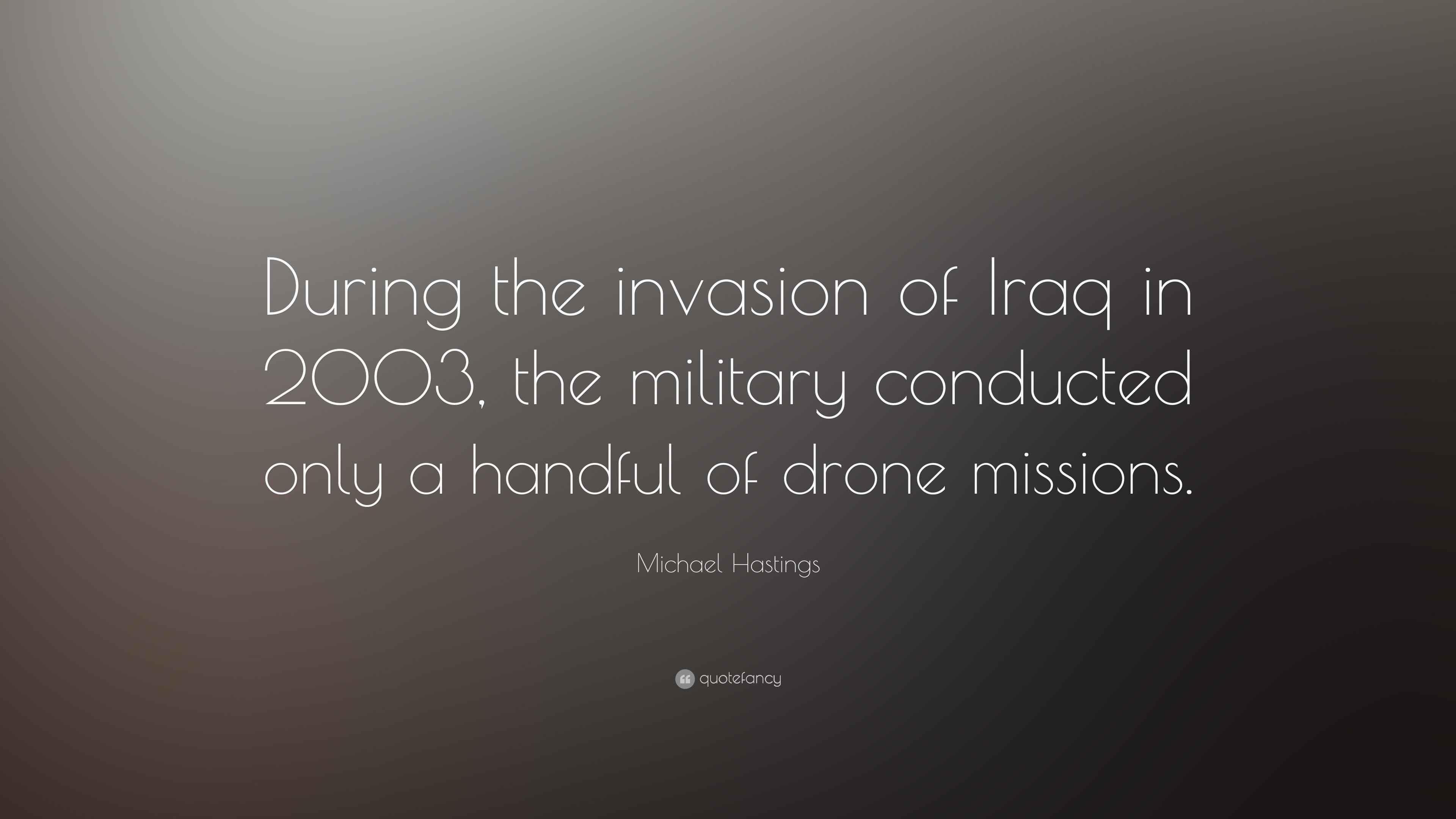 Michael Hastings Quote: “During the invasion of Iraq in 2003, the ...