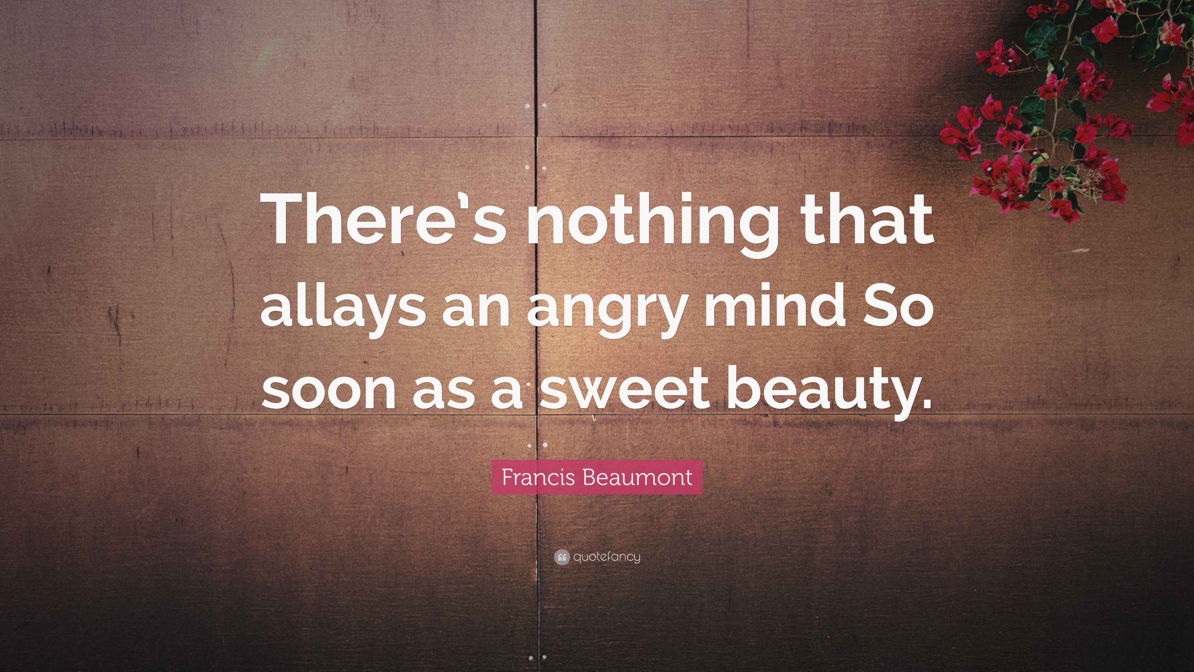 Francis Beaumont Quote: “There’s nothing that allays an angry mind So ...