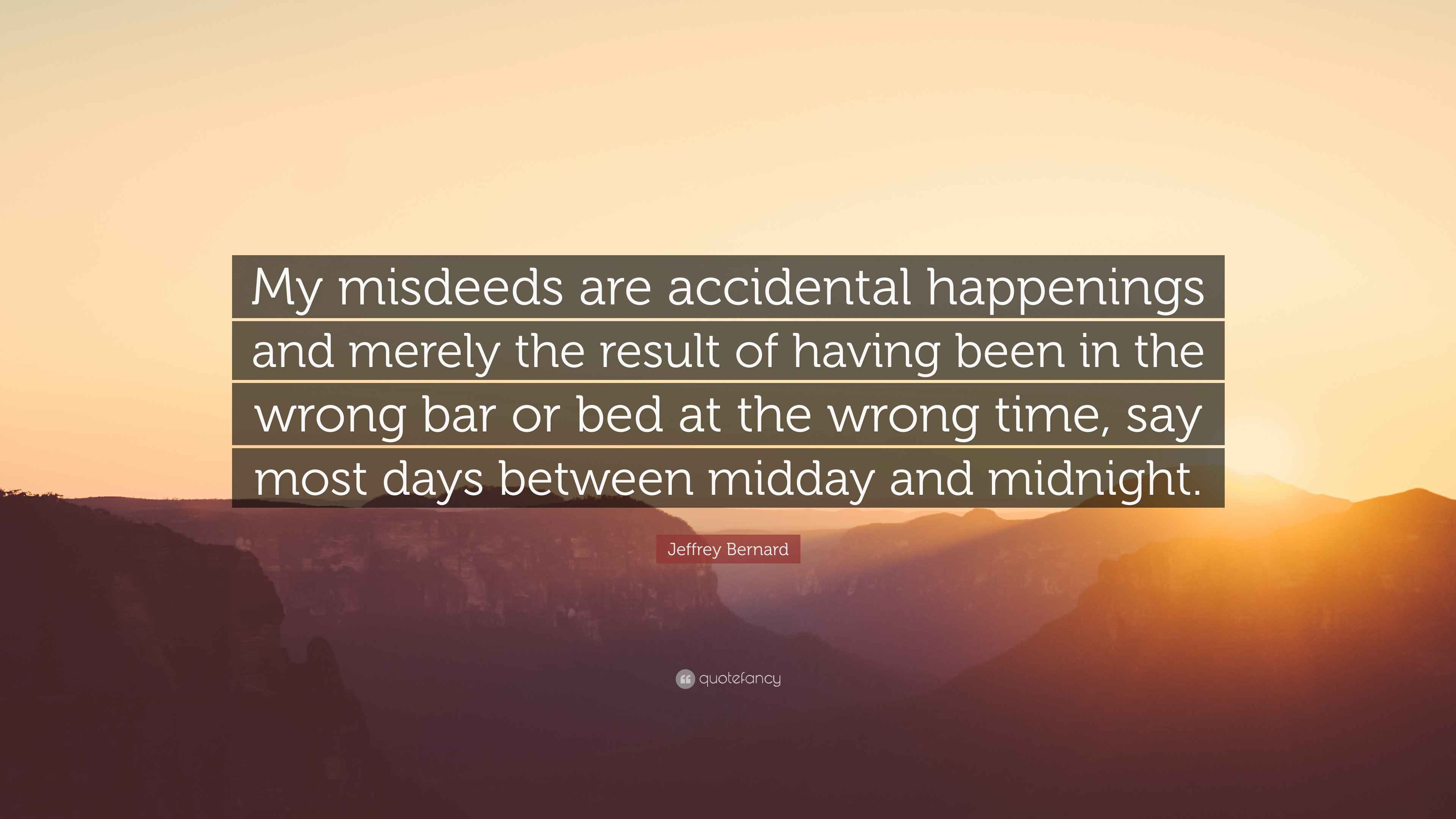 Jeffrey Bernard Quote: “My misdeeds are accidental happenings and ...