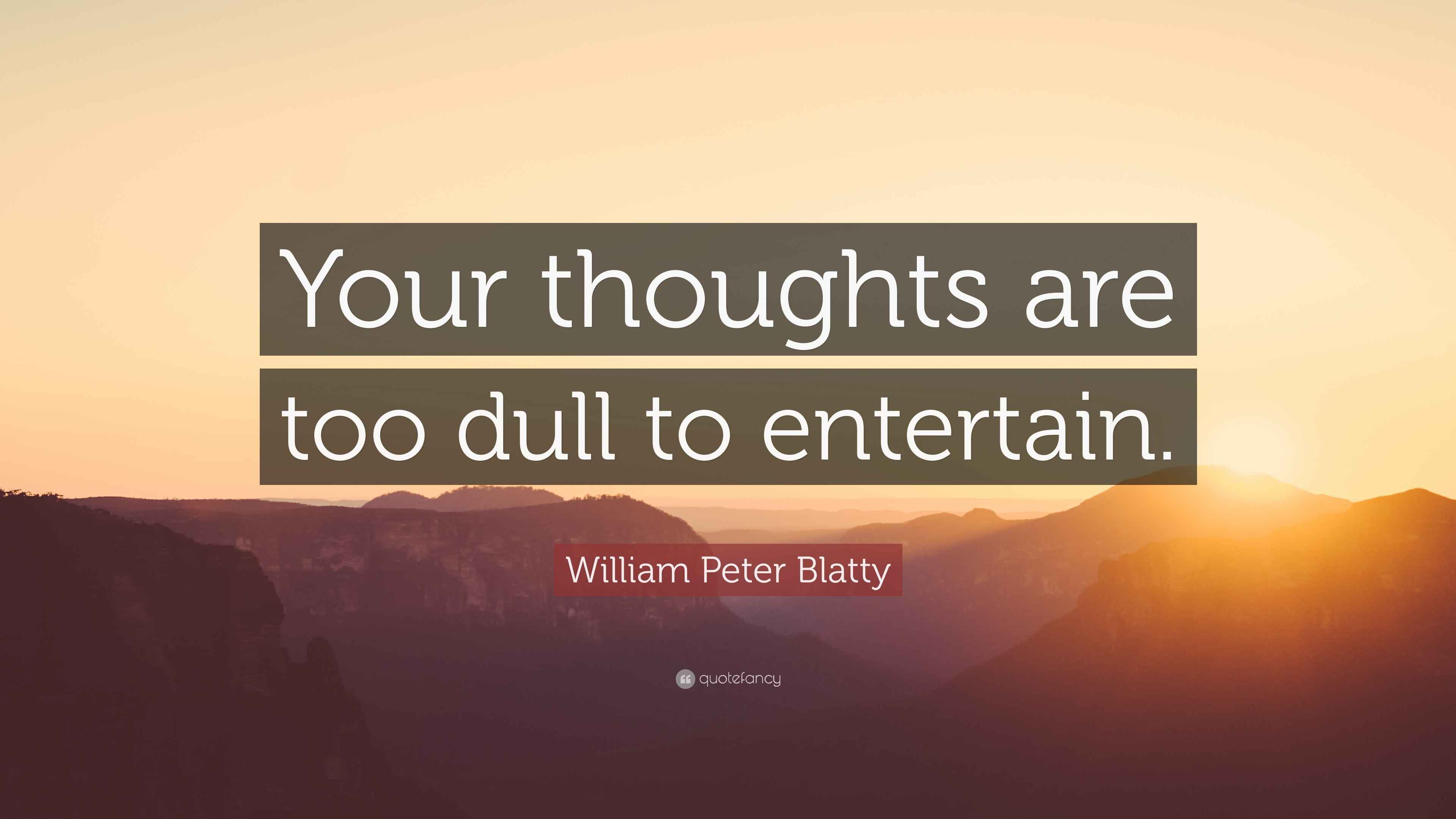 William Peter Blatty Quote: “Your thoughts are too dull to entertain.”