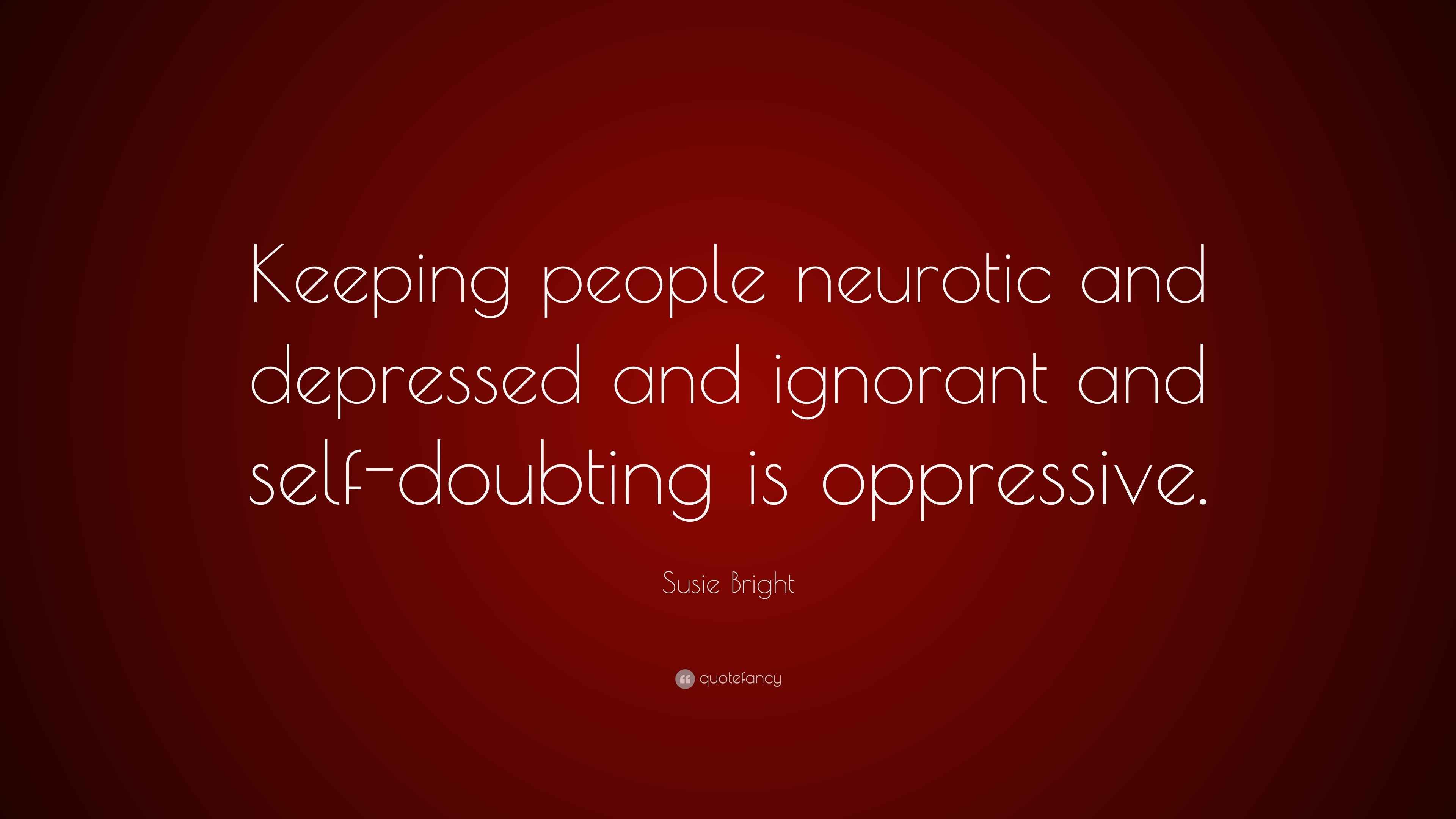Susie Bright Quote: “Keeping people neurotic and depressed and ignorant ...