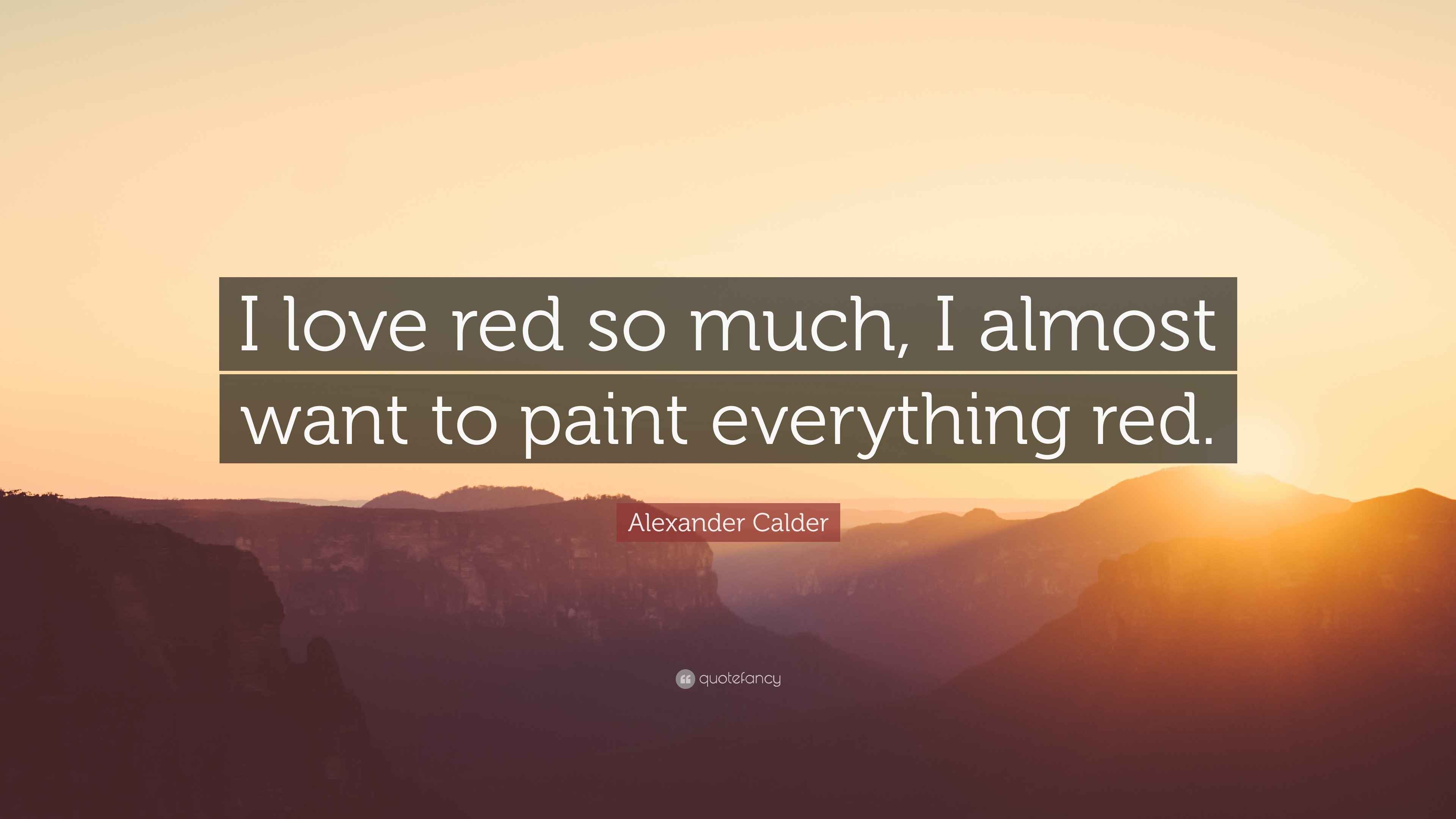 Alexander Calder Quote: “I love red so much, I almost want to paint ...