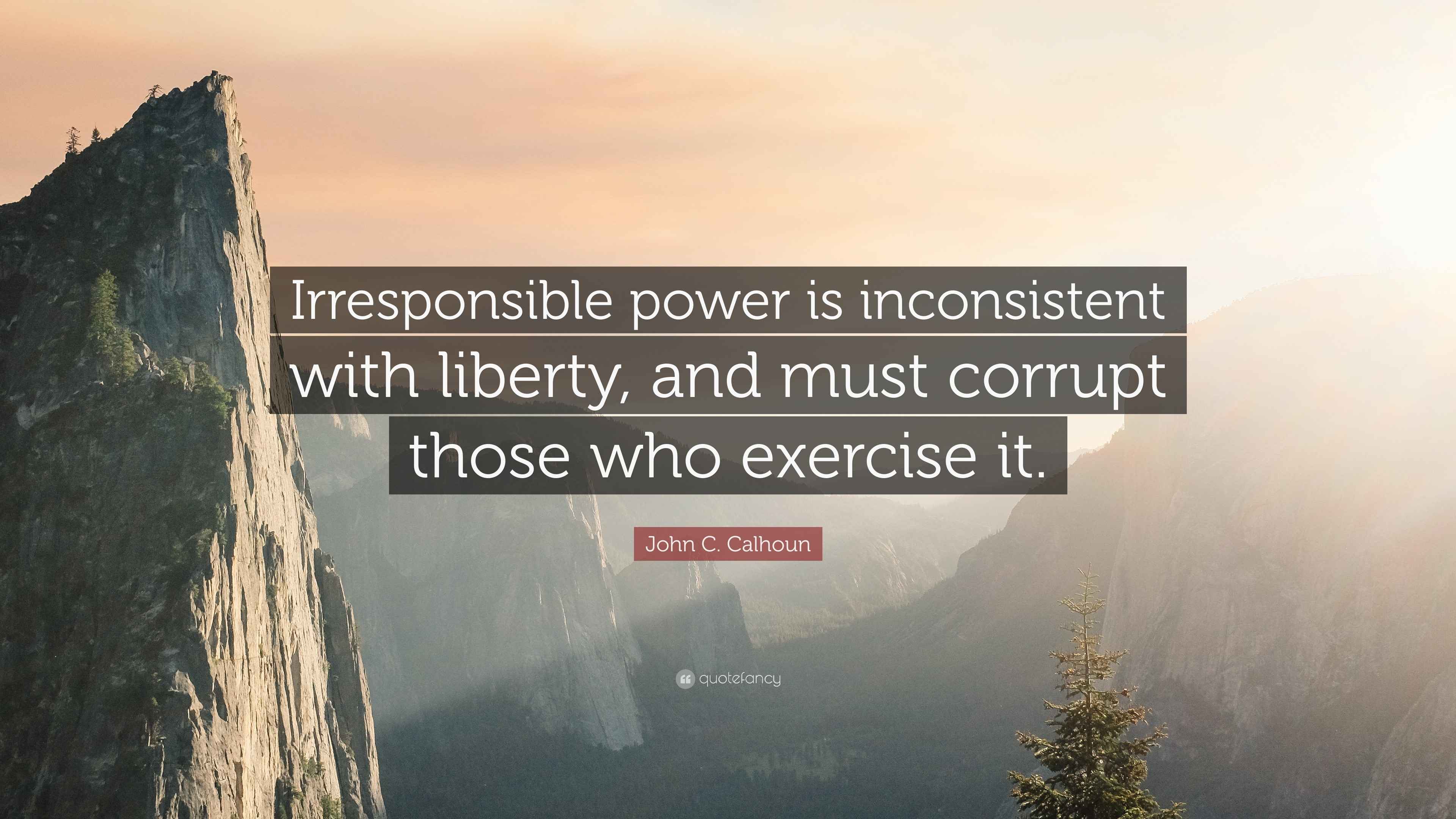 John C. Calhoun Quote: “Irresponsible power is inconsistent with ...