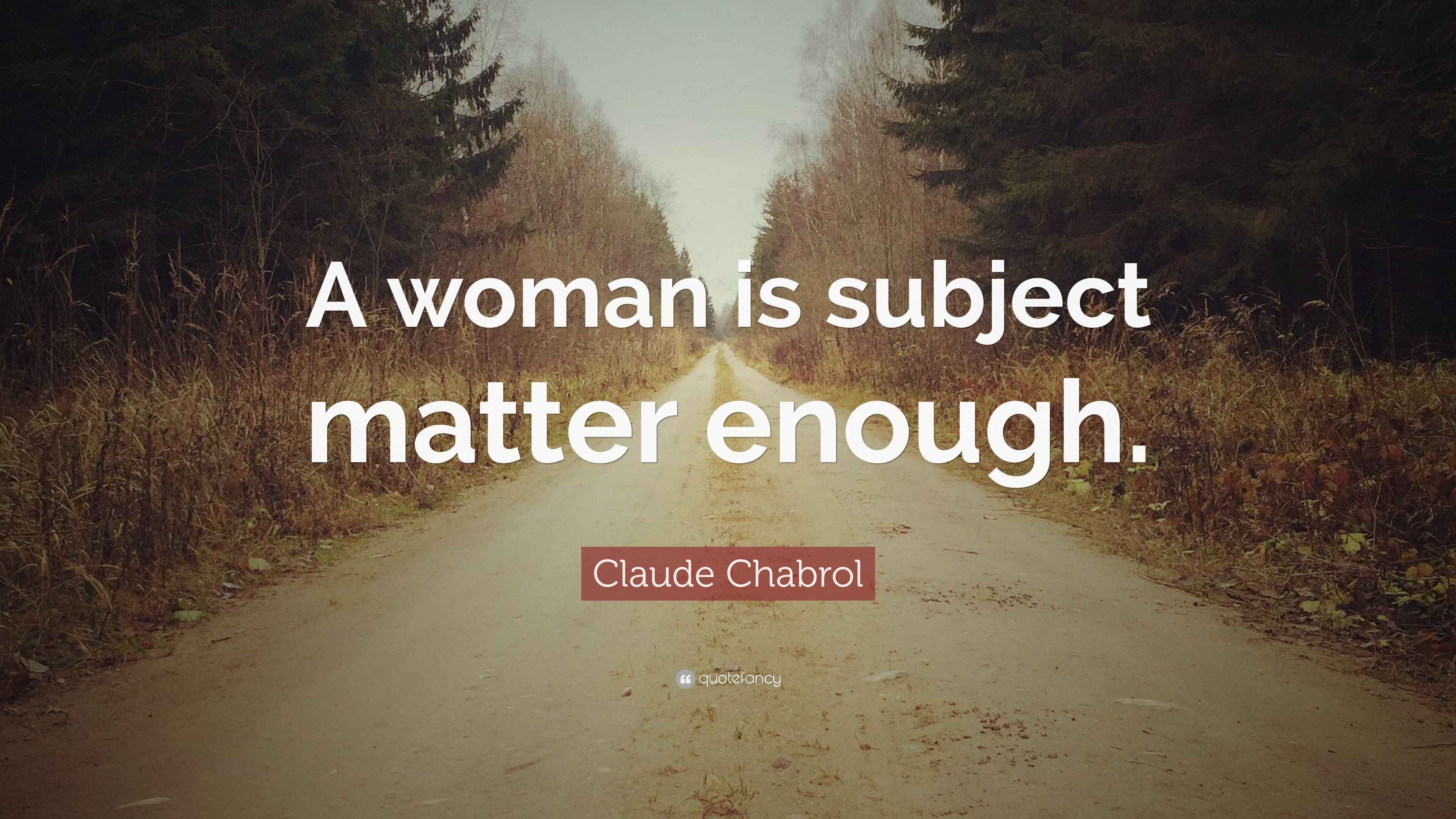 Claude Chabrol Quote: “A woman is subject matter enough.”