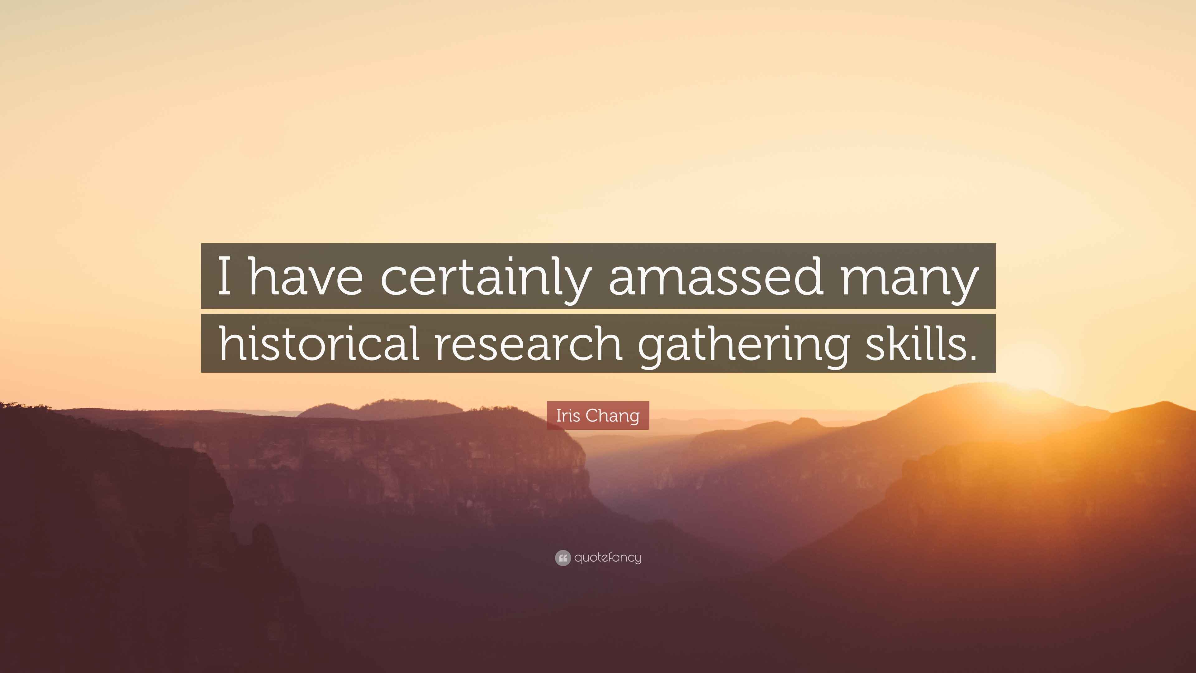 Iris Chang Quote: “I have certainly amassed many historical research ...