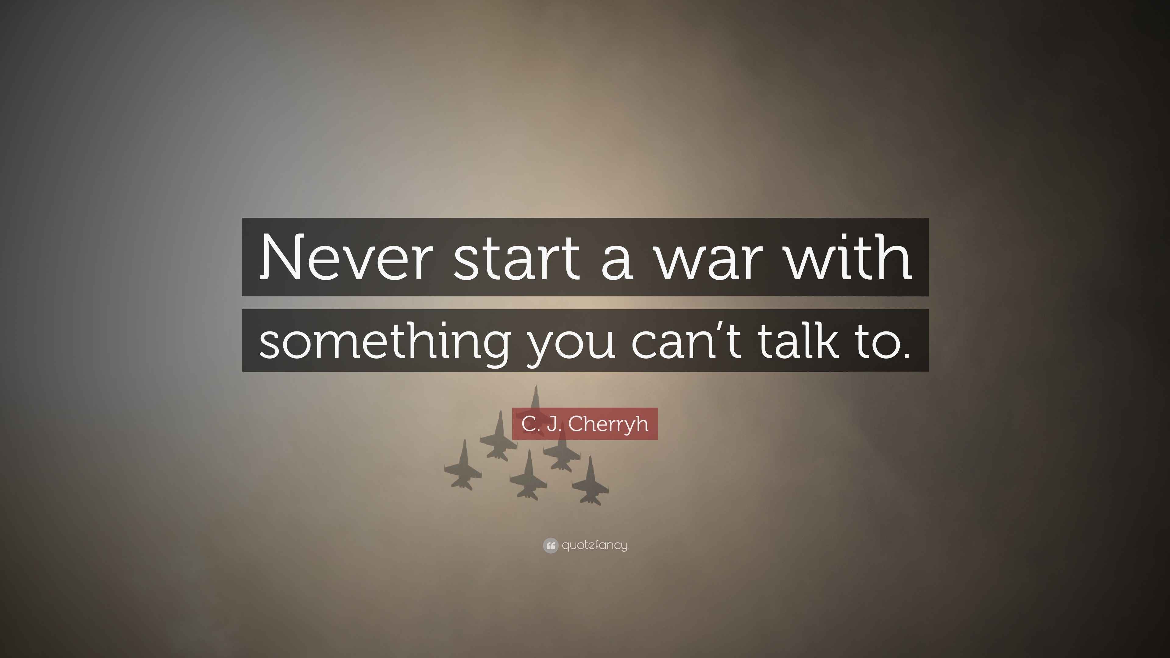 C. J. Cherryh Quote: “Never start a war with something you can’t talk to.”