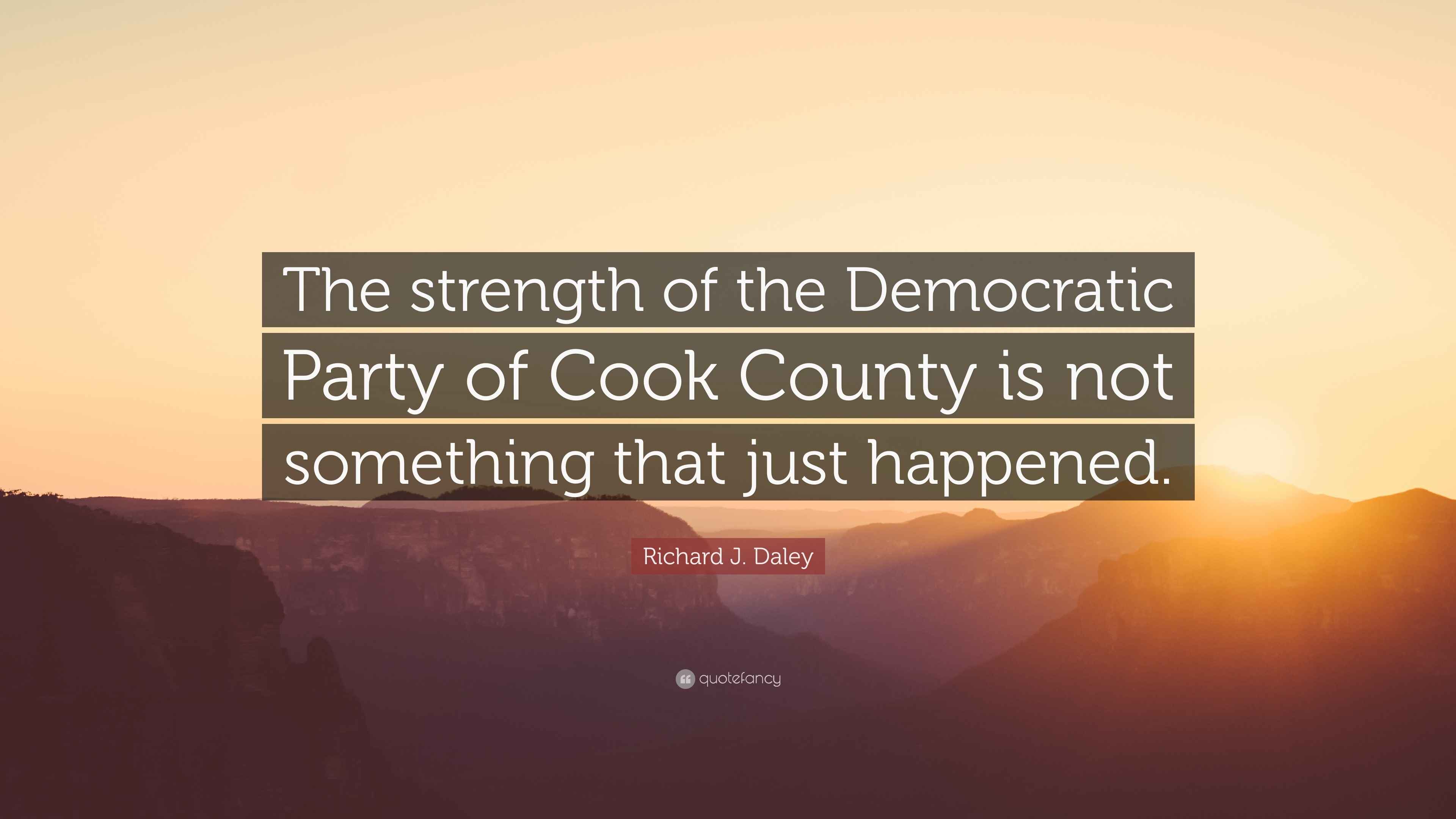 Richard J. Daley Quote: “The strength of the Democratic Party of Cook ...