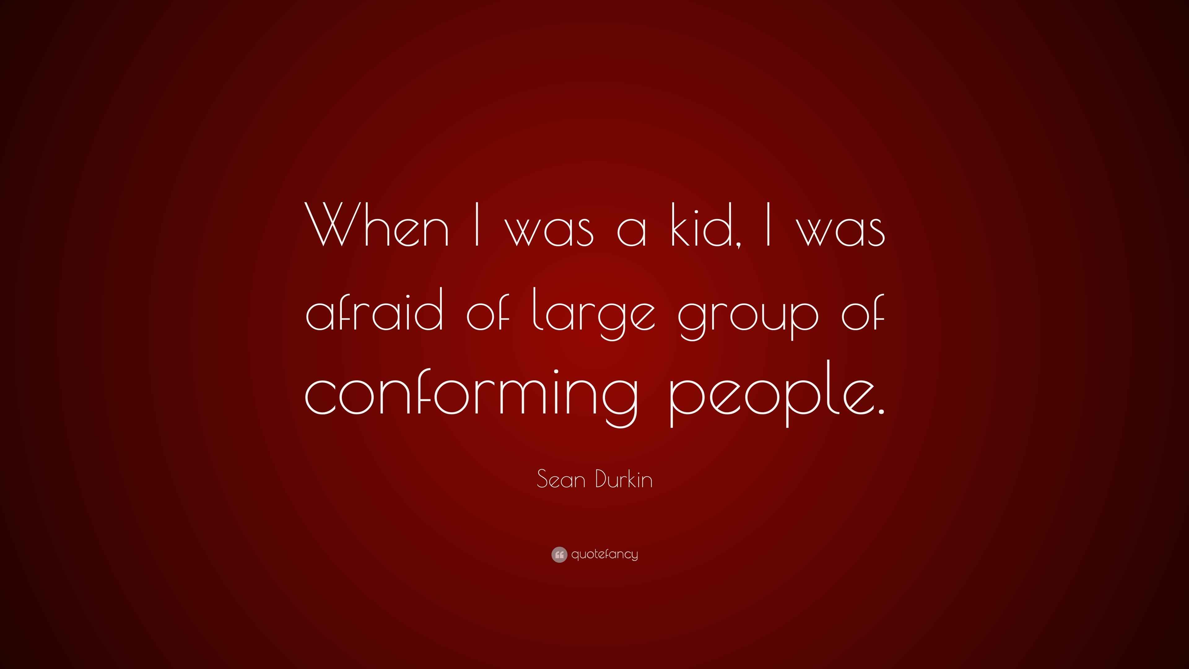 Sean Durkin Quote: “When I was a kid, I was afraid of large group of ...