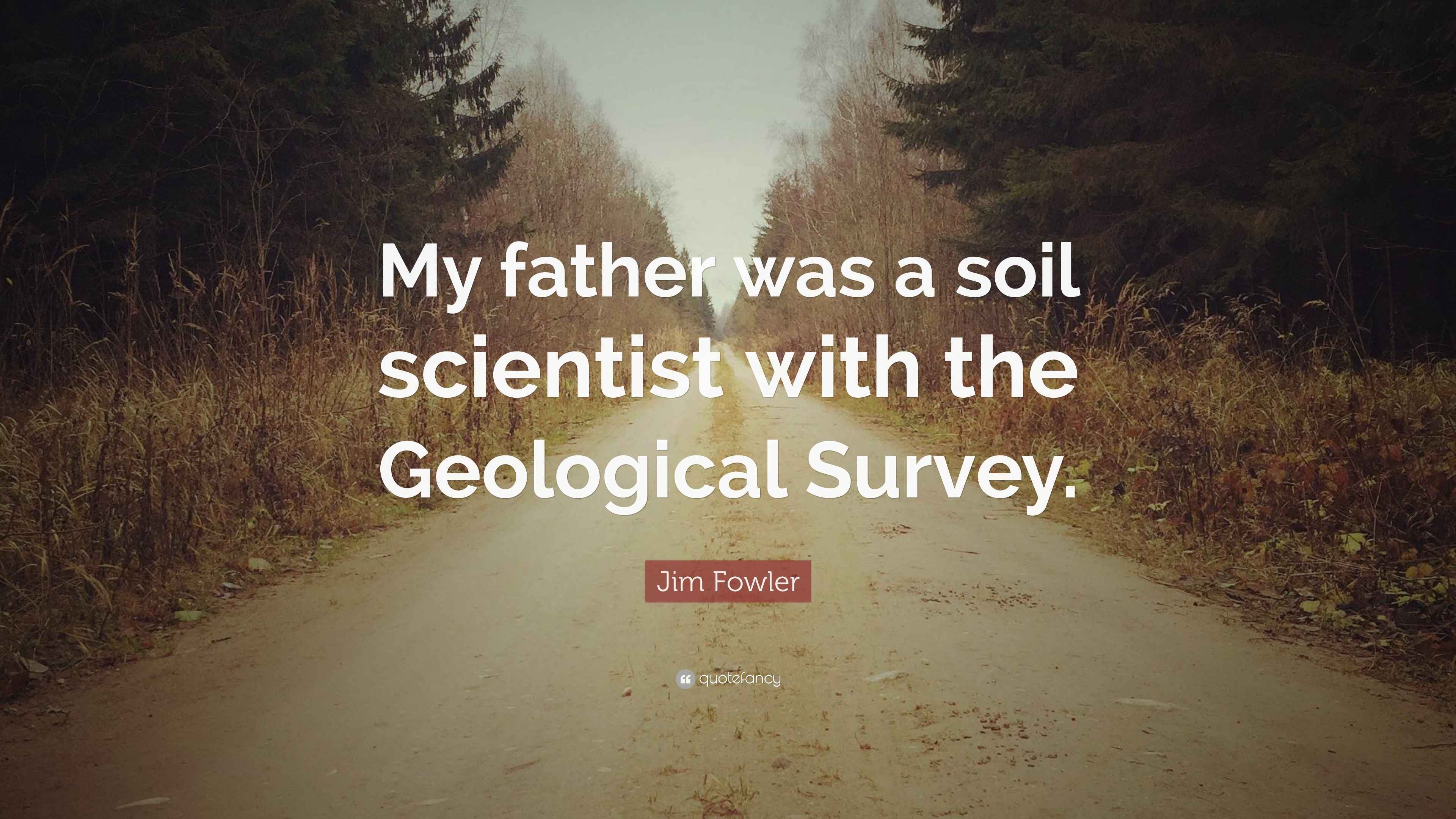 Jim Fowler Quote: “My father was a soil scientist with the Geological ...