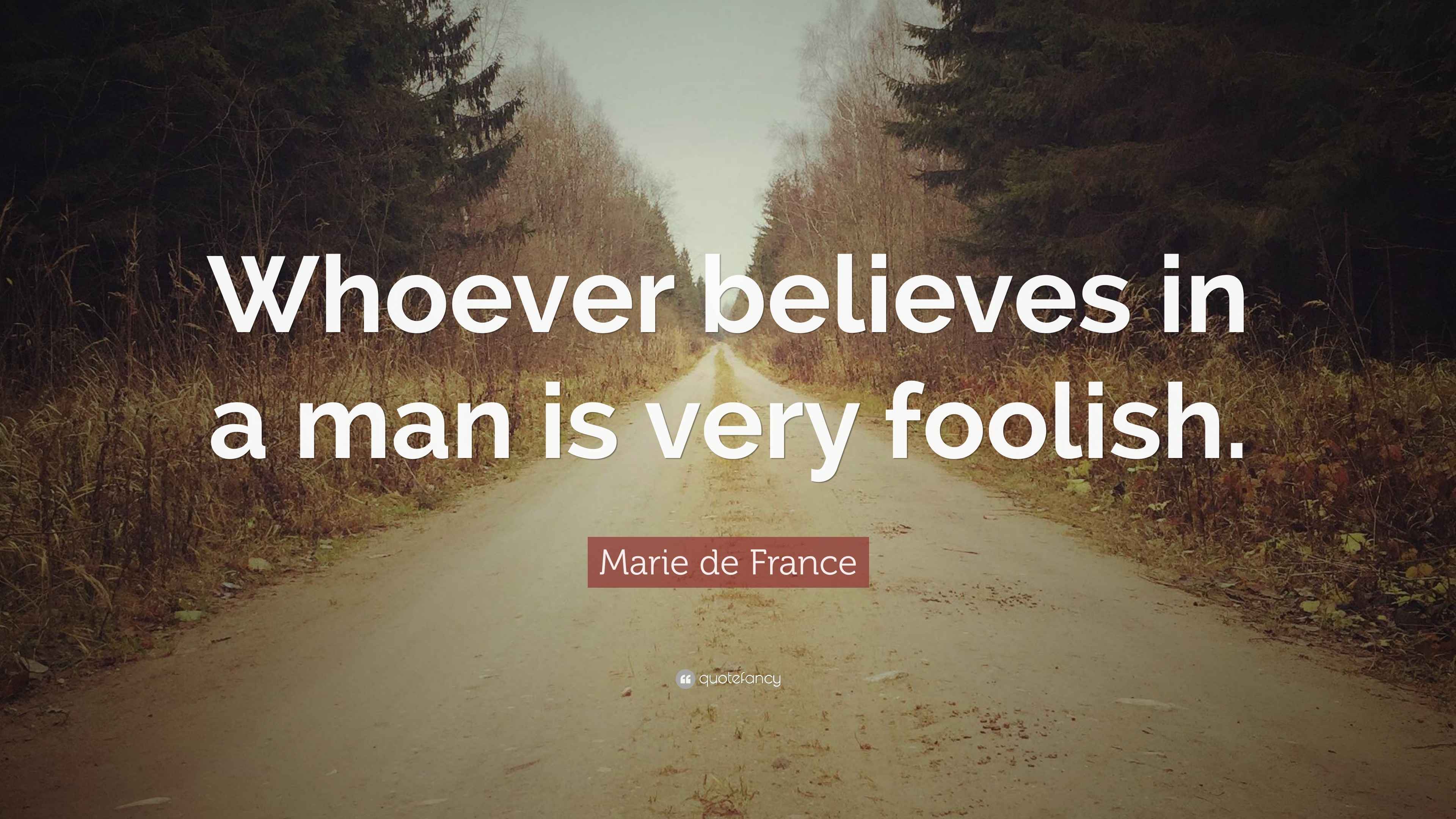 Marie de France Quote: “Whoever believes in a man is very foolish.”