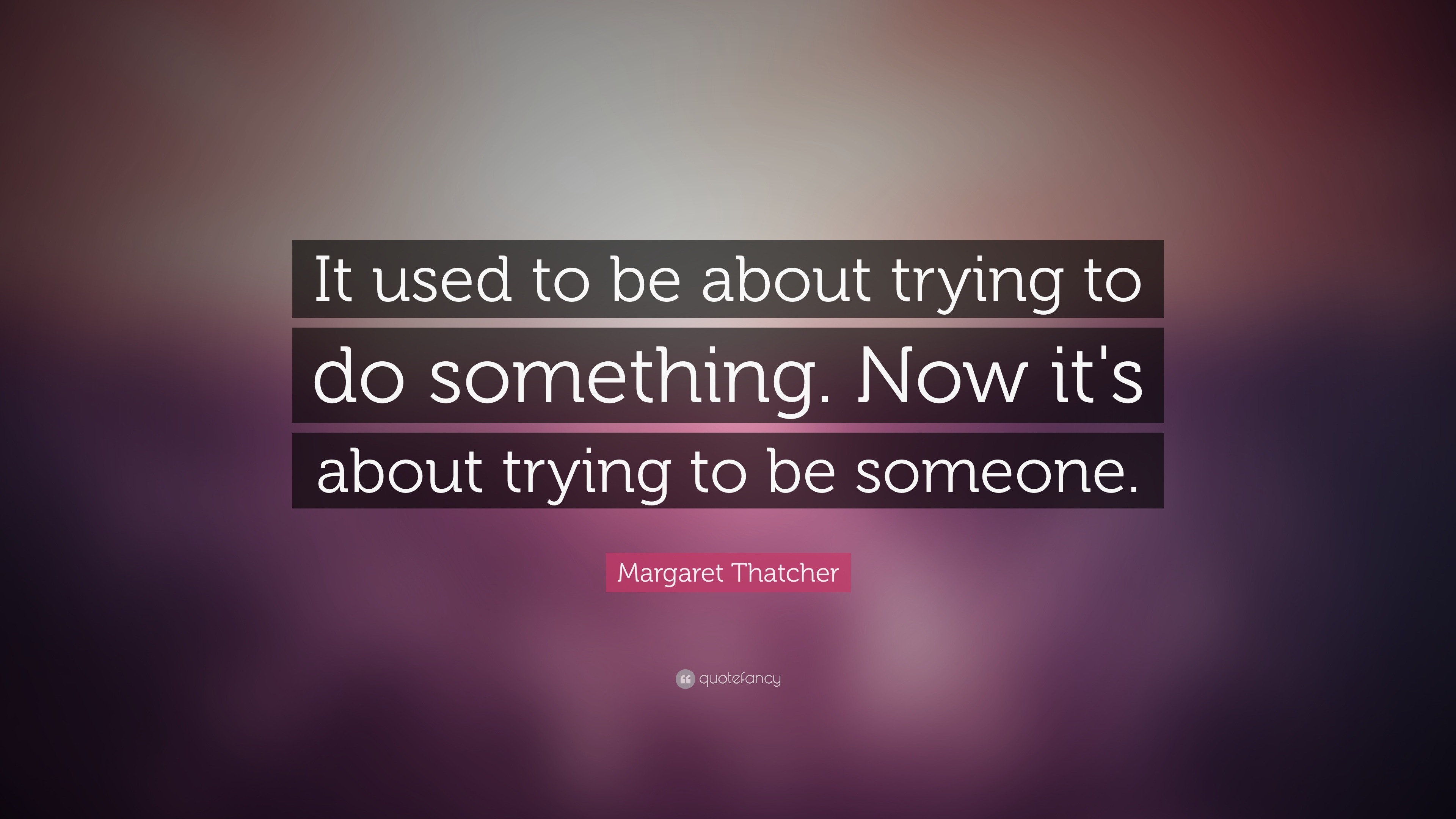 Margaret Thatcher Quote: “It used to be about trying to do something ...