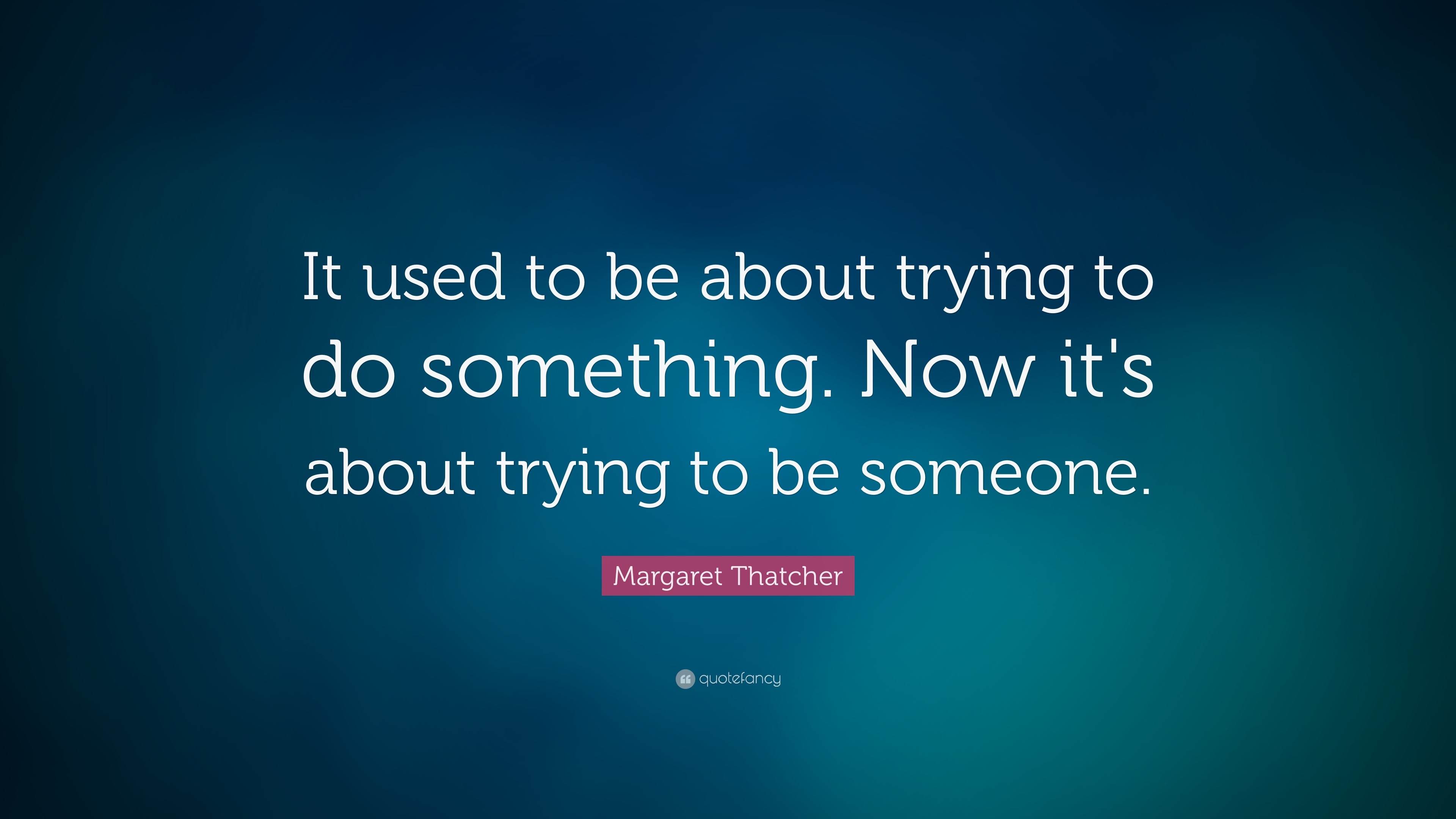 Margaret Thatcher Quote: “It used to be about trying to do something ...