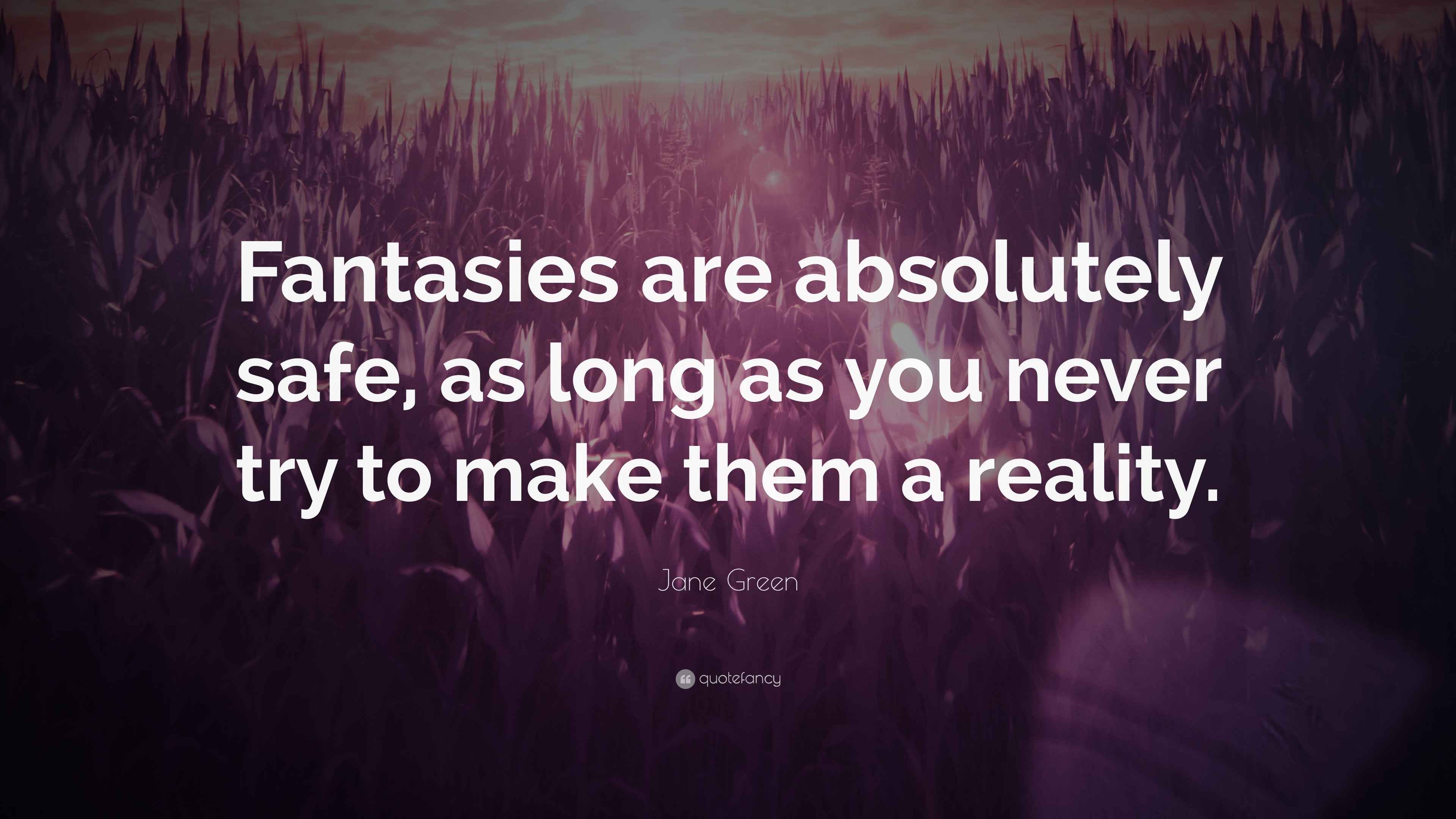 Jane Green Quote: “Fantasies are absolutely safe, as long as you never ...