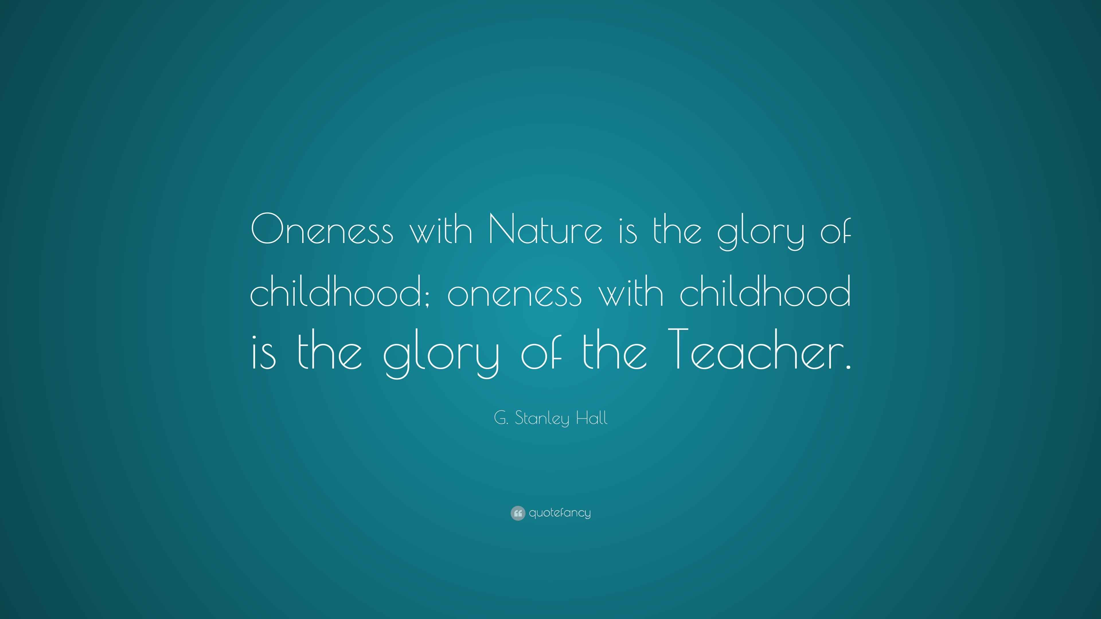 G. Stanley Hall Quote: “Oneness with Nature is the glory of childhood ...