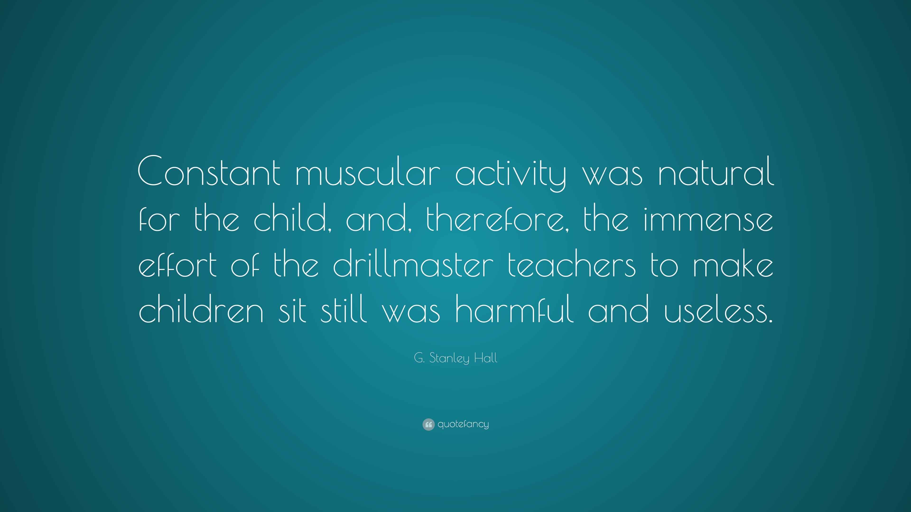 G. Stanley Hall Quote: “Constant muscular activity was natural for the ...