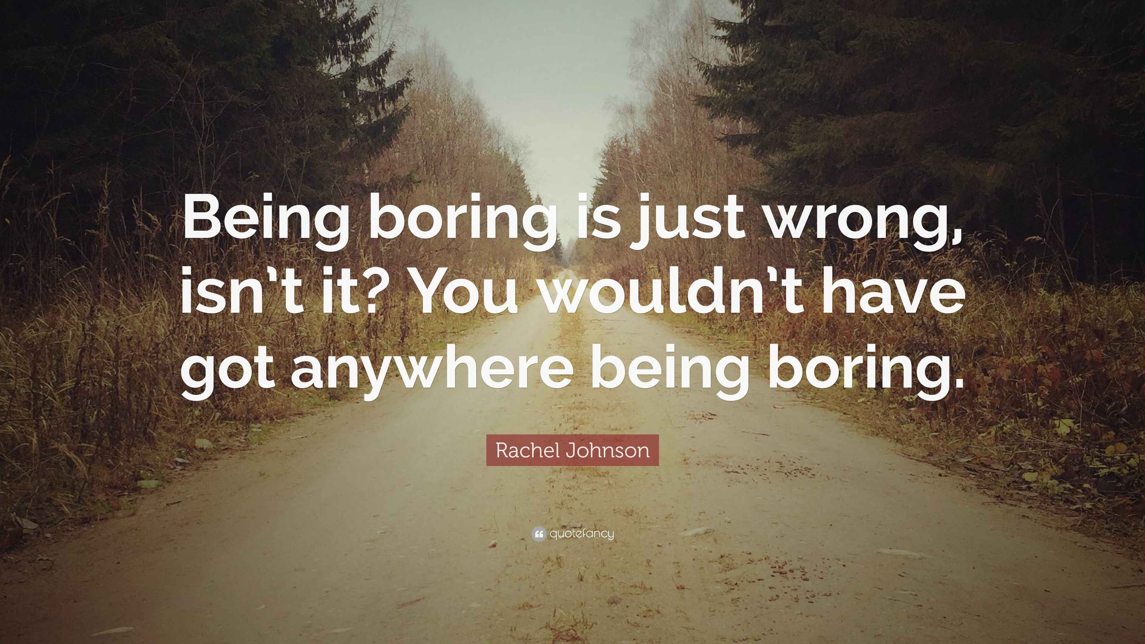 Rachel Johnson Quote: “Being boring is just wrong, isn’t it? You wouldn ...