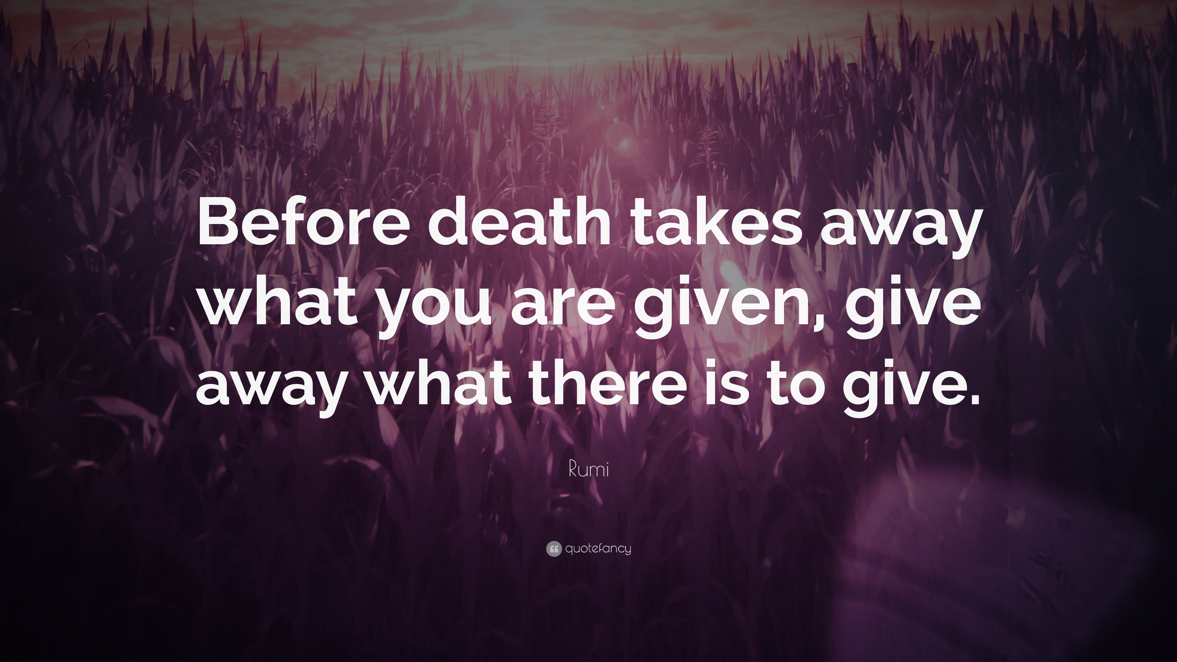 Rumi Quote: “Before death takes away what you are given, give away what ...