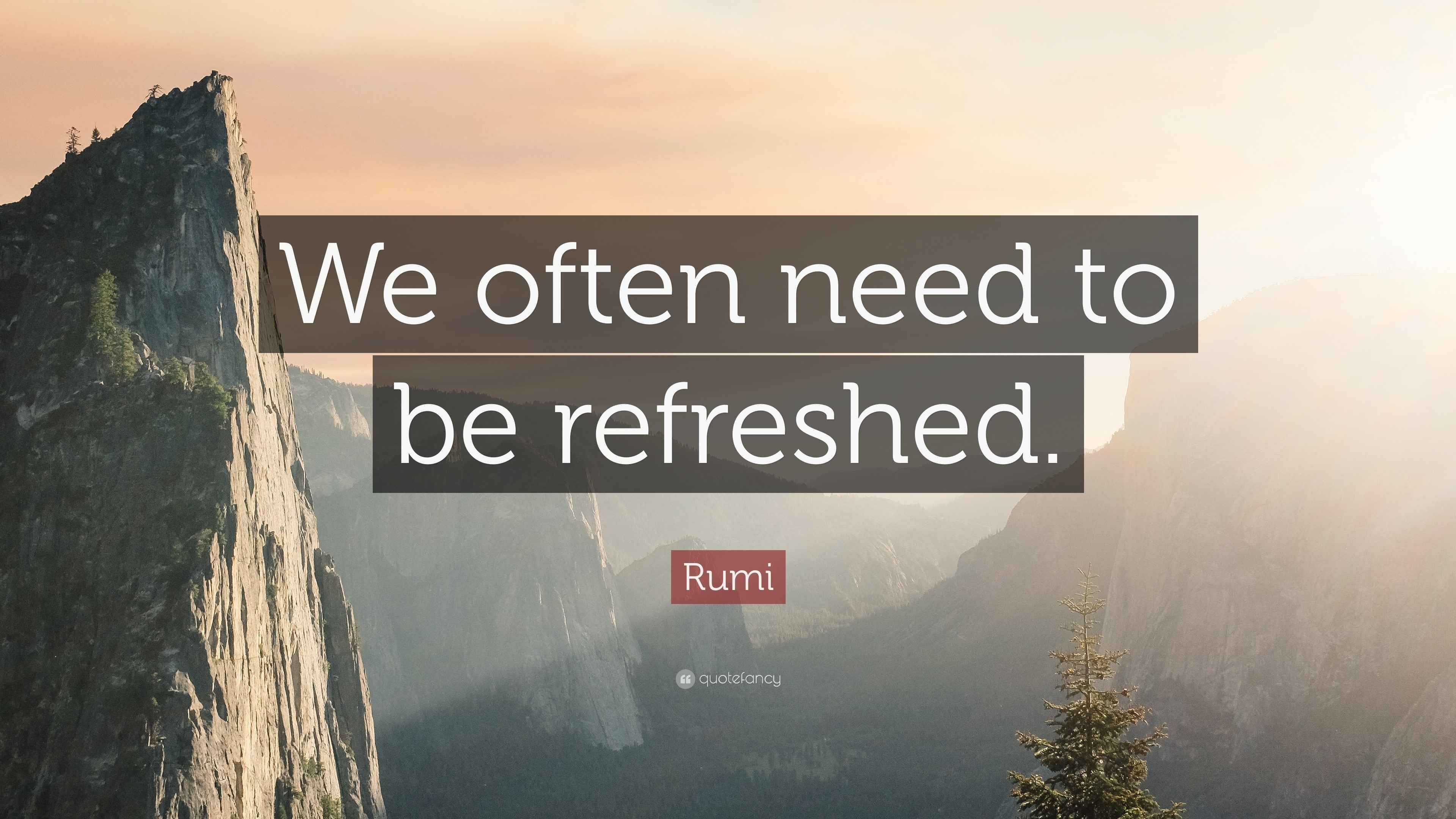 Rumi Quote: “We often need to be refreshed.”