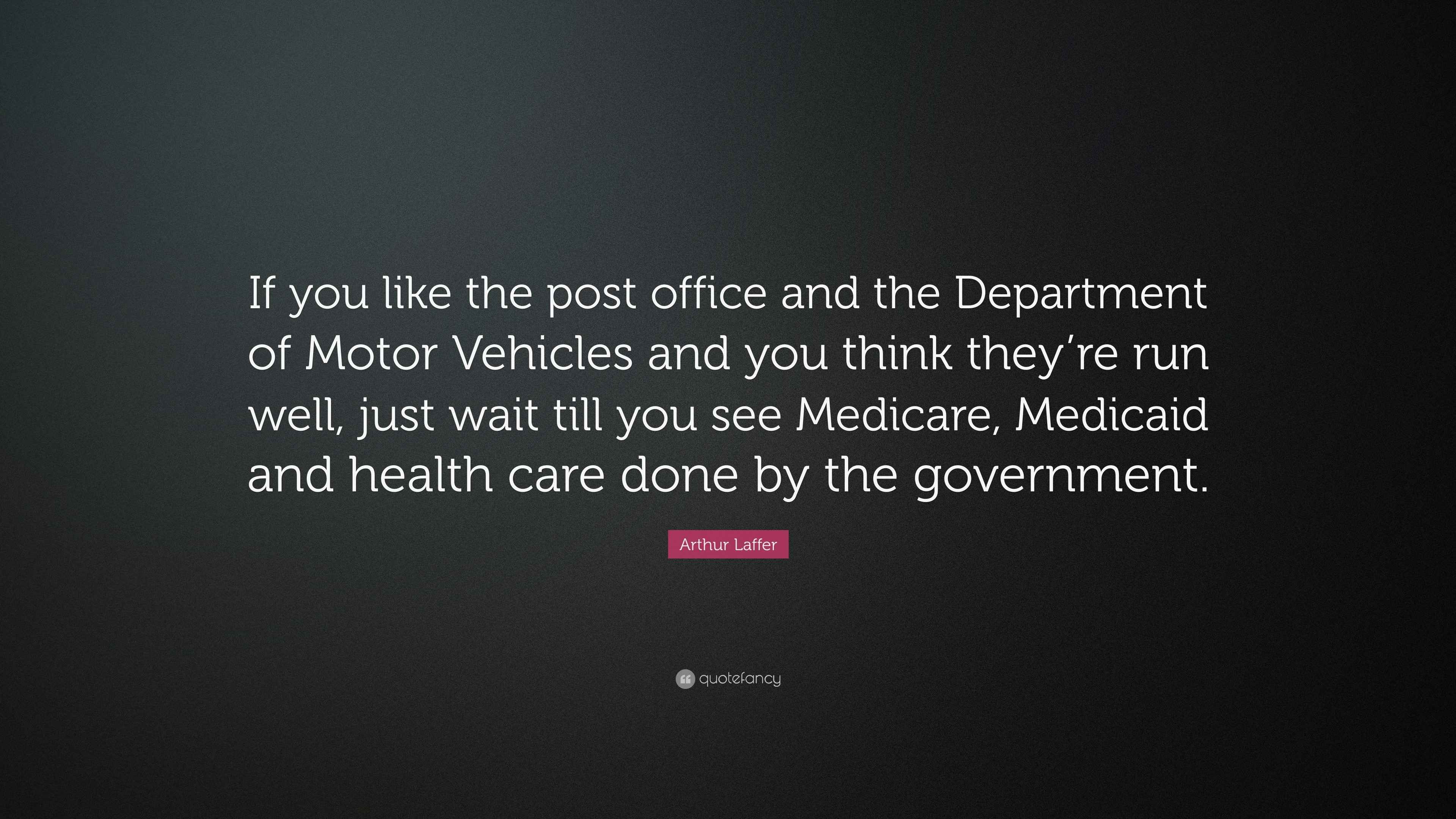 Arthur Laffer Quote: “If you like the post office and the Department of ...