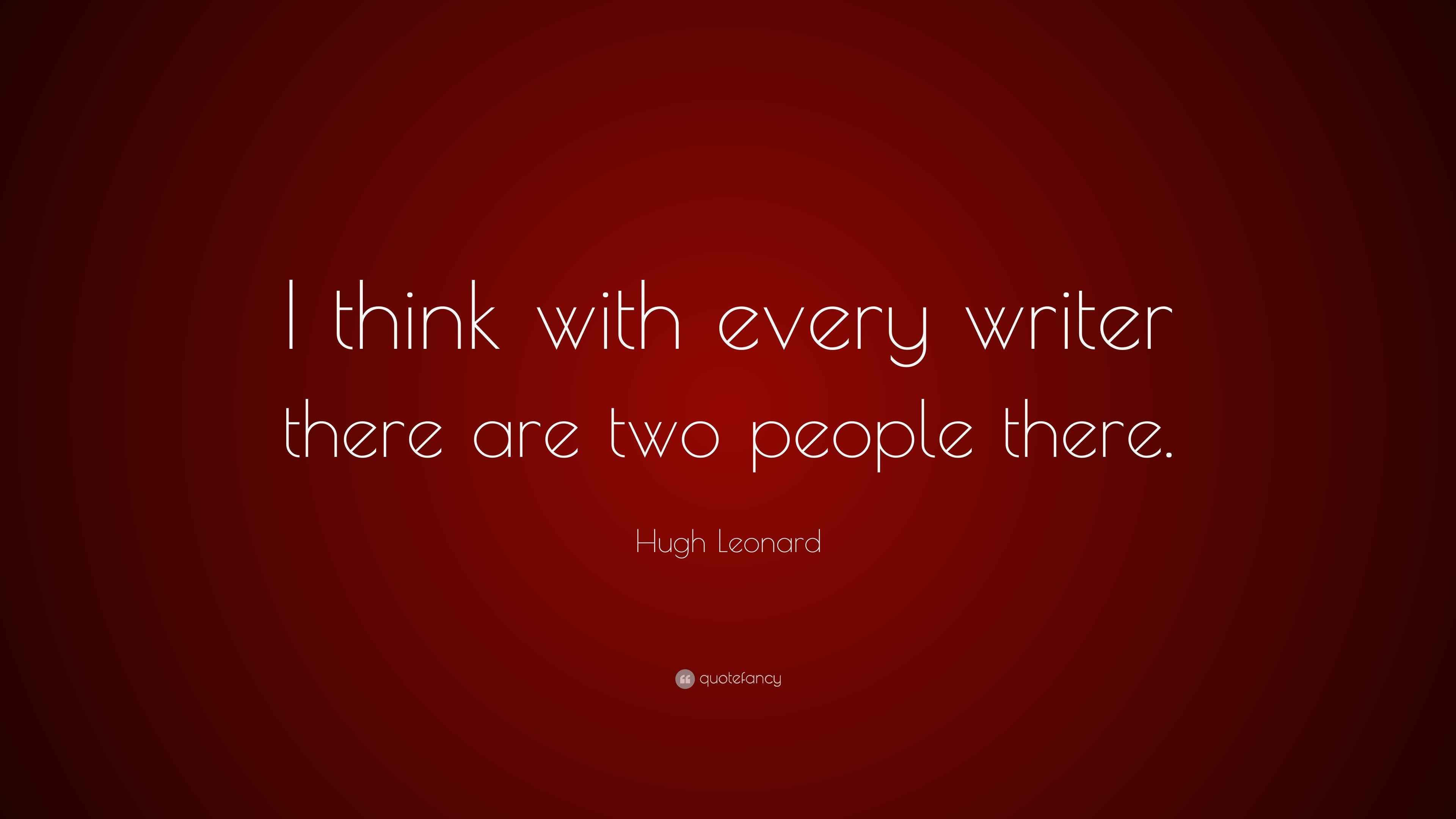 Hugh Leonard Quote: “I think with every writer there are two people there.”