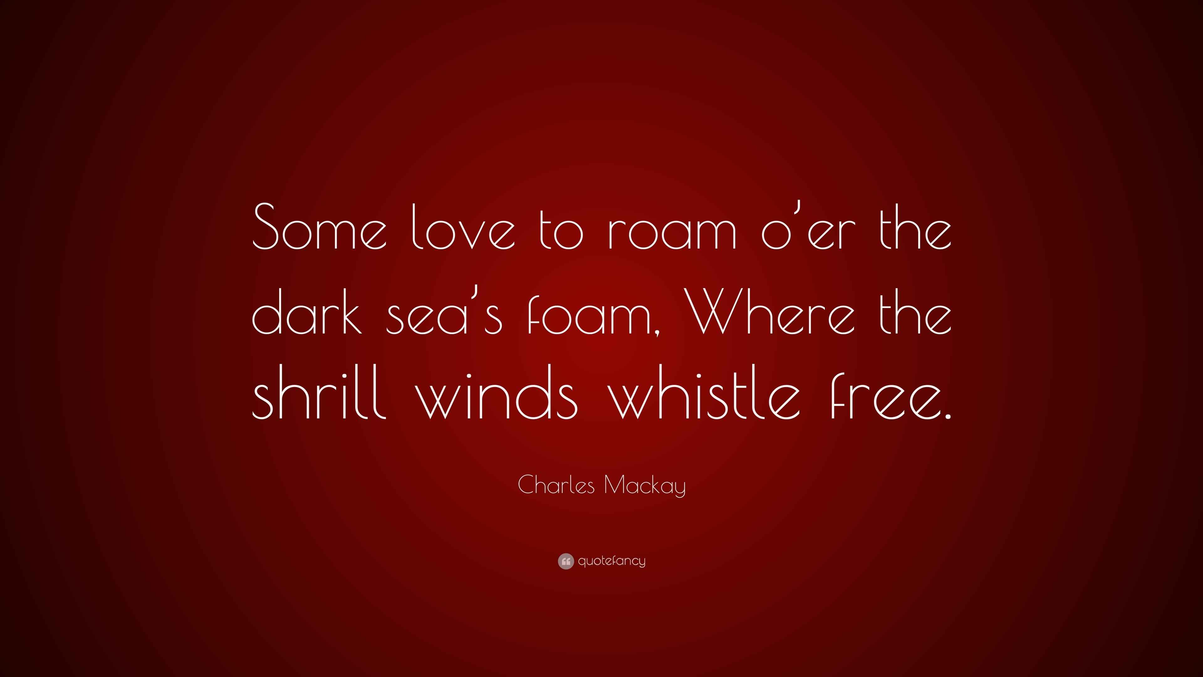 Charles Mackay Quote: “Some love to roam o’er the dark sea’s foam ...