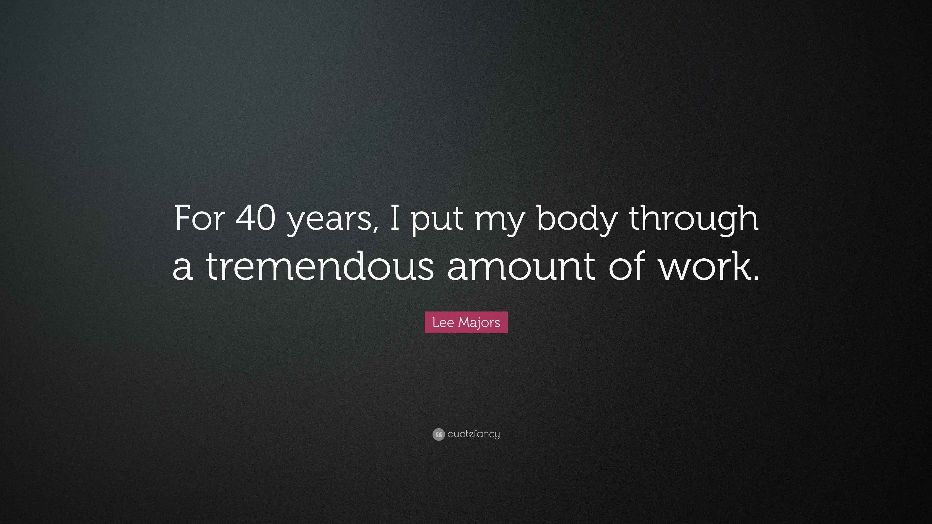 Lee Majors Quote: “For 40 years, I put my body through a tremendous ...
